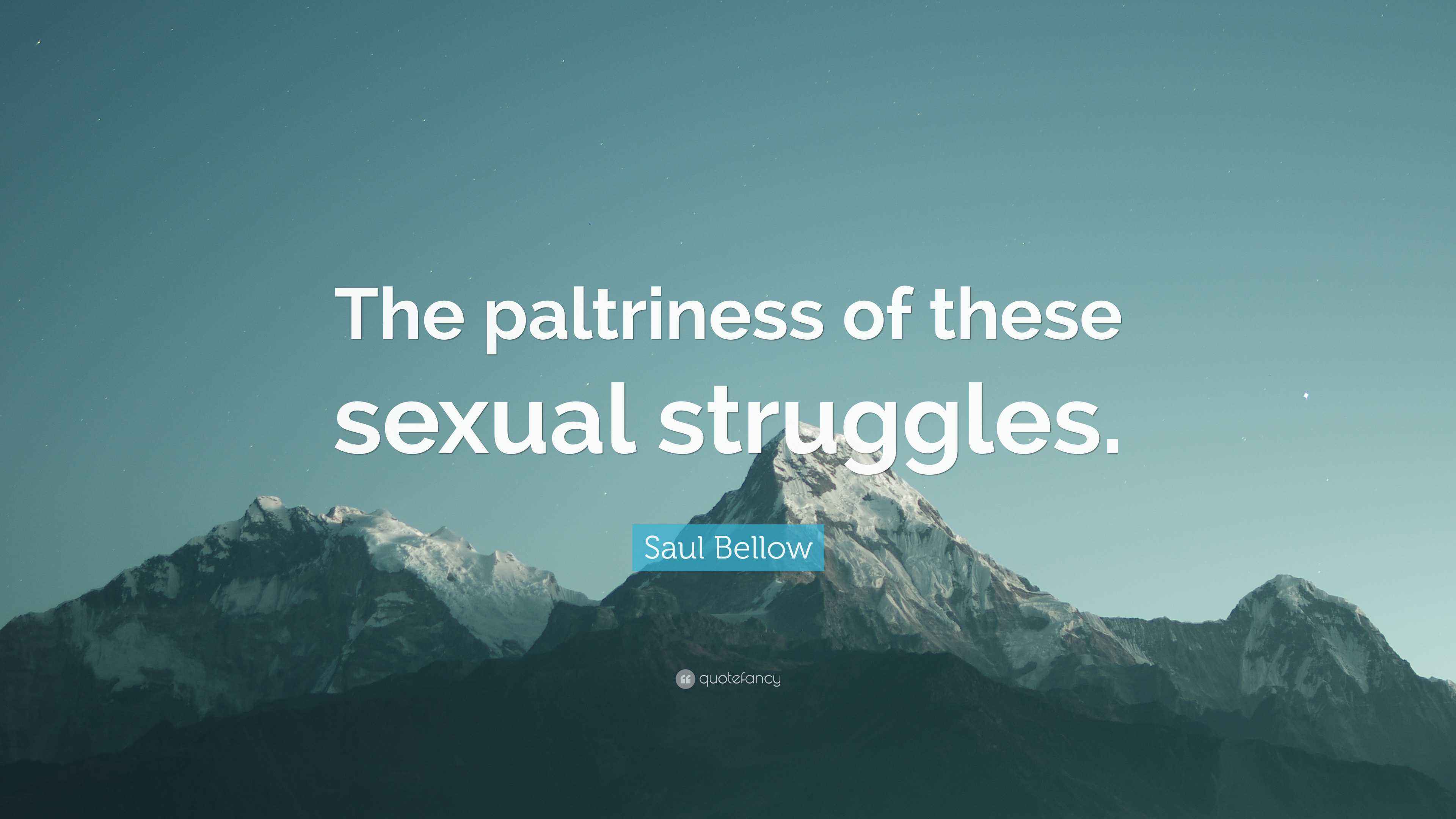 Saul Bellow Quote: “The paltriness of these sexual struggles.”