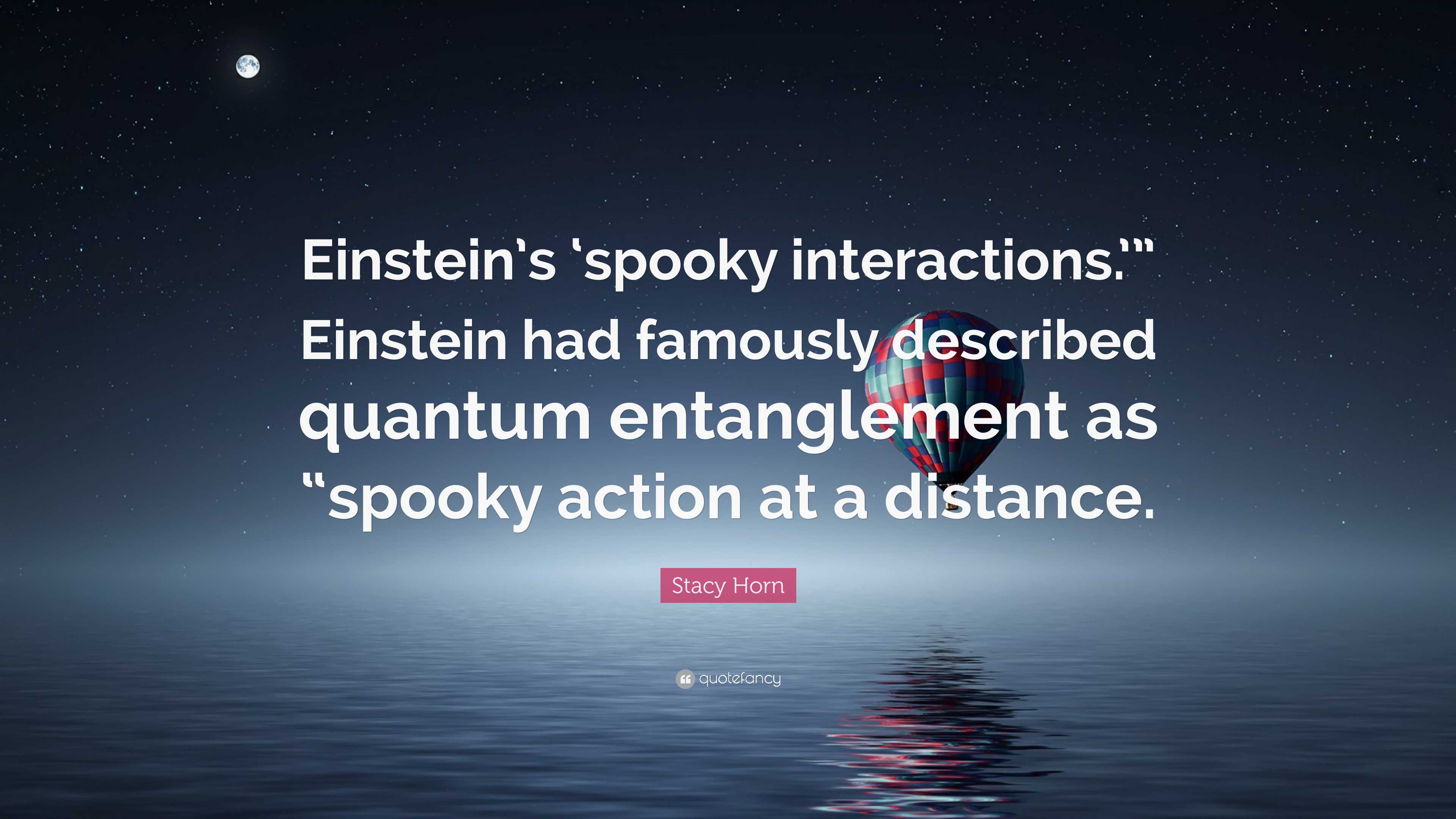 Stacy Horn Quote: “Einstein’s ‘spooky interactions.’” Einstein had famously described quantum ...