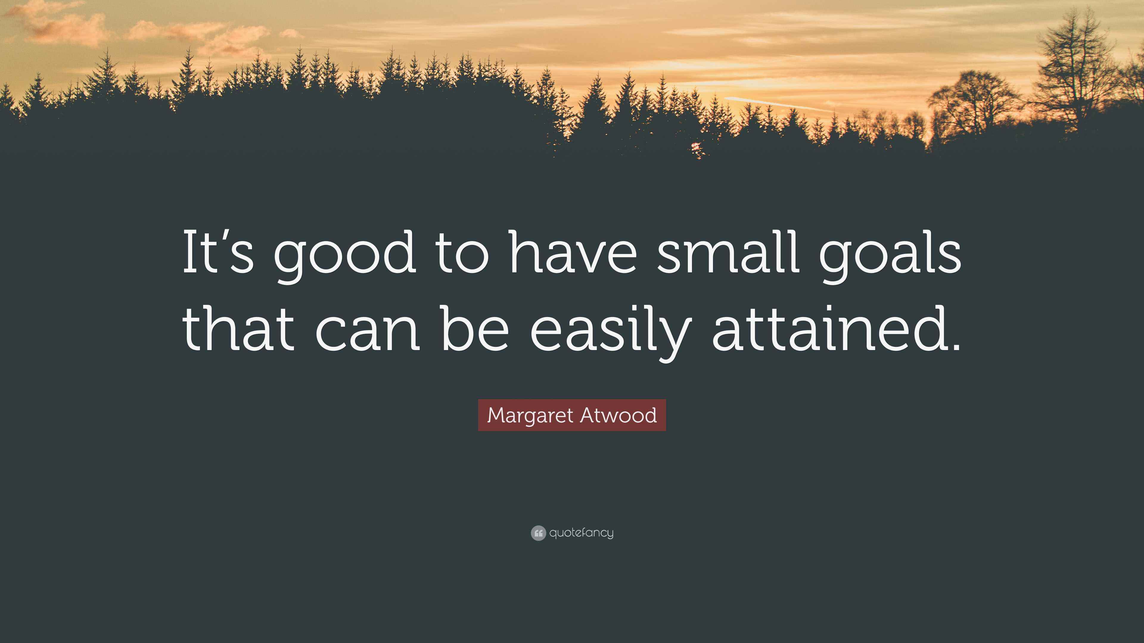 Margaret Atwood Quote: “It’s good to have small goals that can be ...