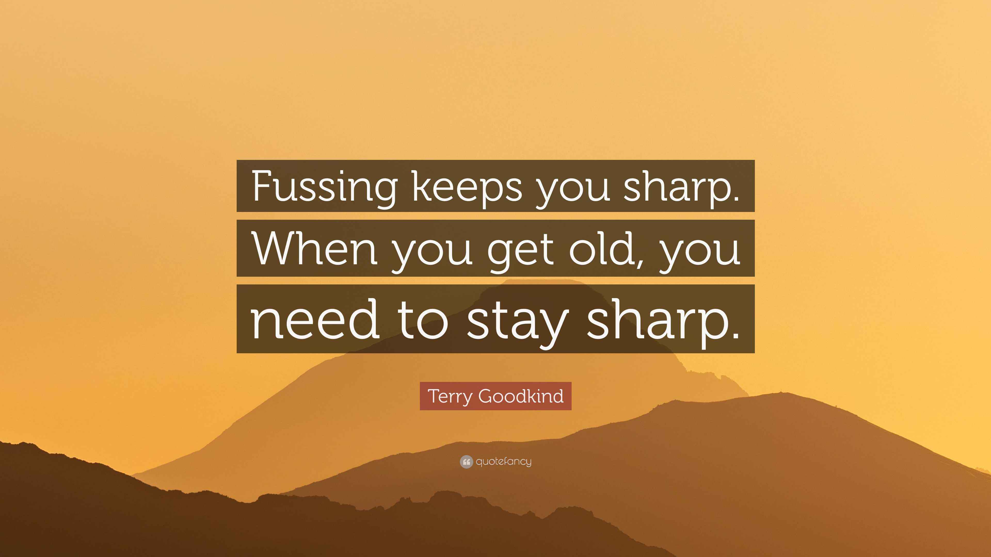 Terry Goodkind Quote: “Fussing keeps you sharp. When you get old, you ...
