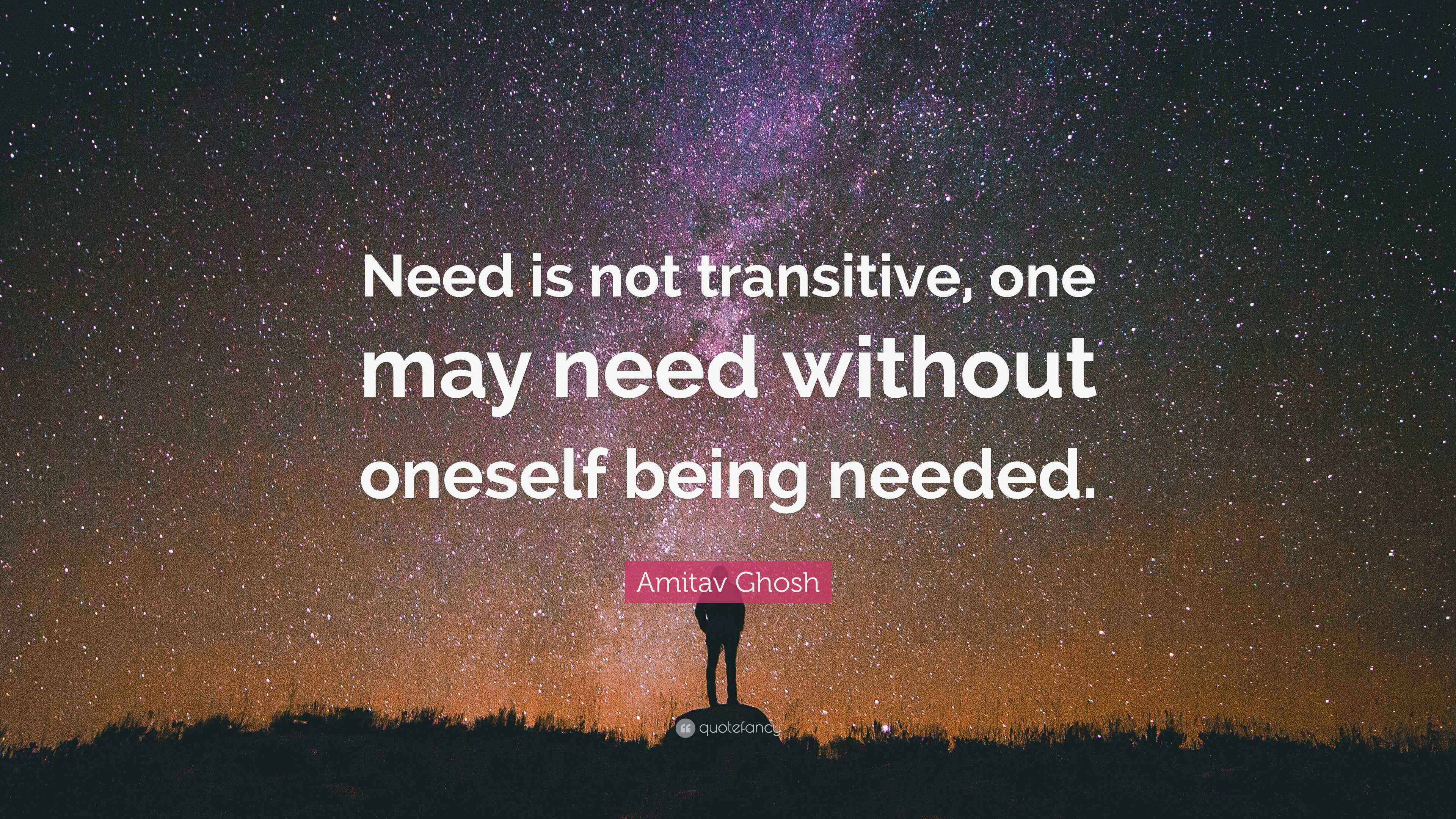 Amitav Ghosh Quote: “Need is not transitive, one may need without ...