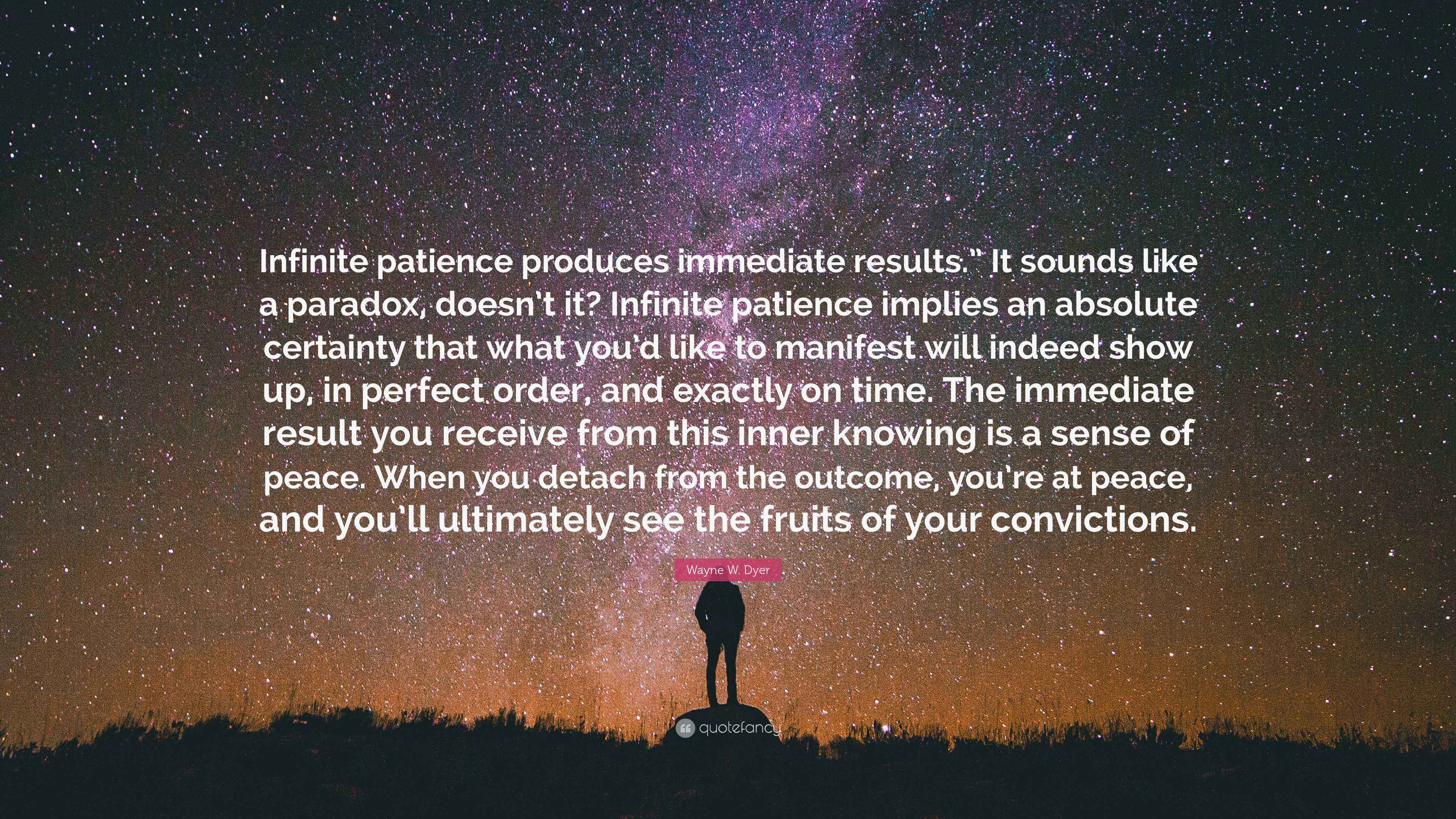 Wayne W. Dyer Quote: “Infinite patience produces immediate results.” It ...