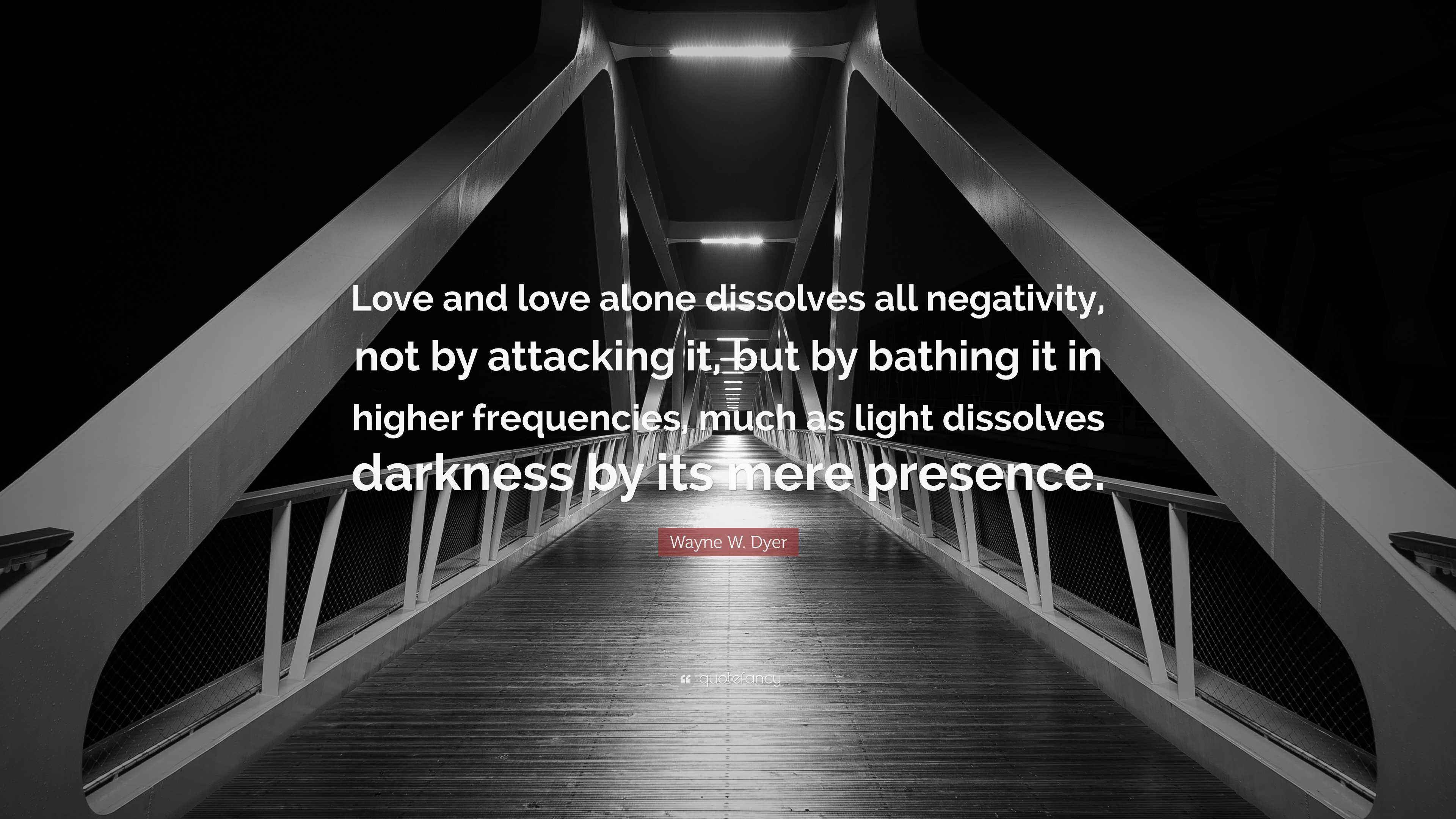 Wayne W. Dyer Quote: “Love and love alone dissolves all negativity, not ...