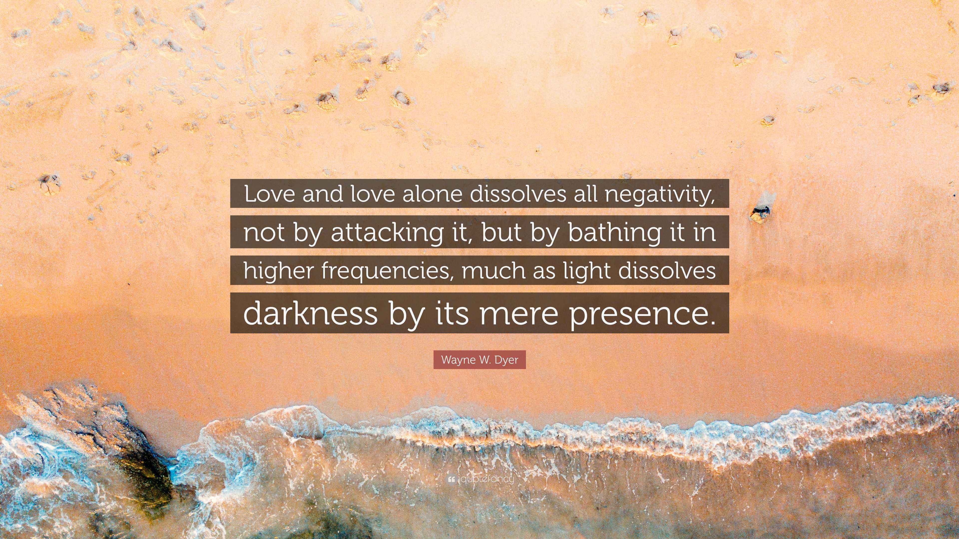 Wayne W. Dyer Quote: “Love and love alone dissolves all negativity, not ...