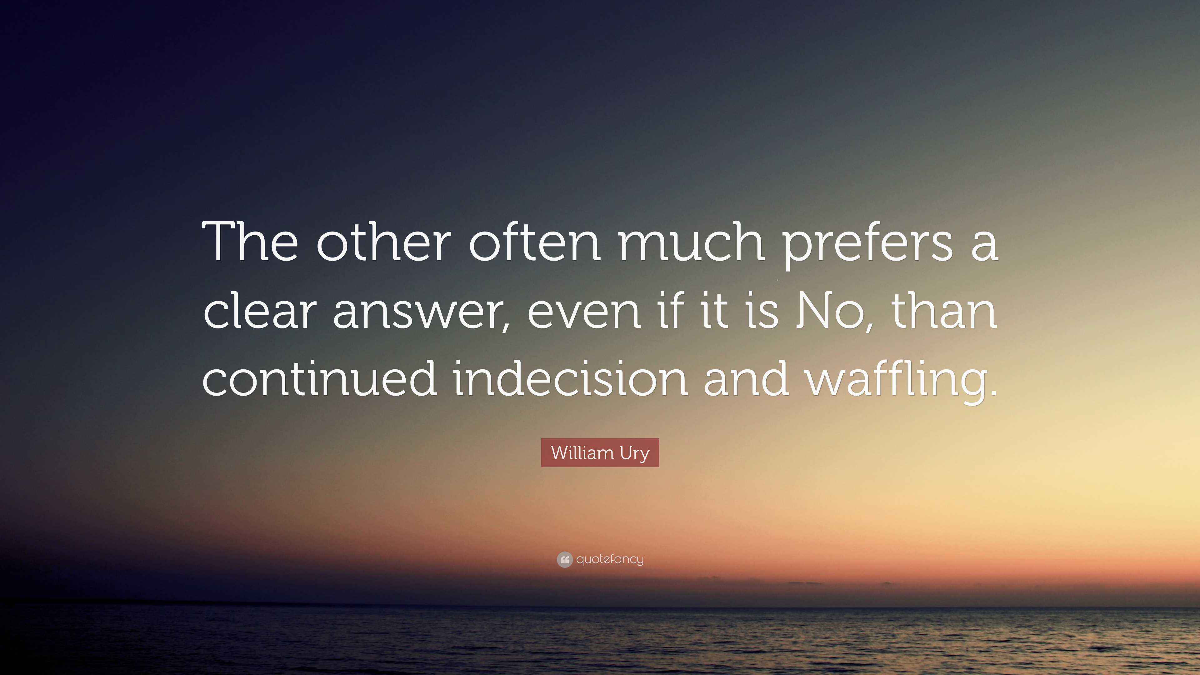 William Ury Quote: “The other often much prefers a clear answer, even ...