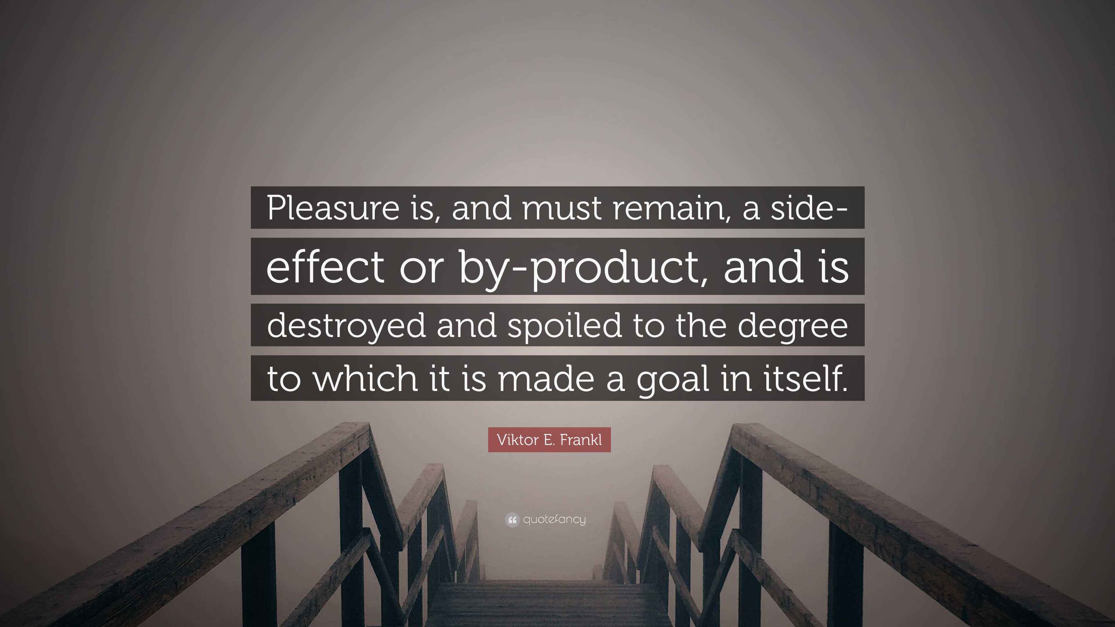 Viktor E. Frankl Quote: “Pleasure is, and must remain, a side-effect or ...
