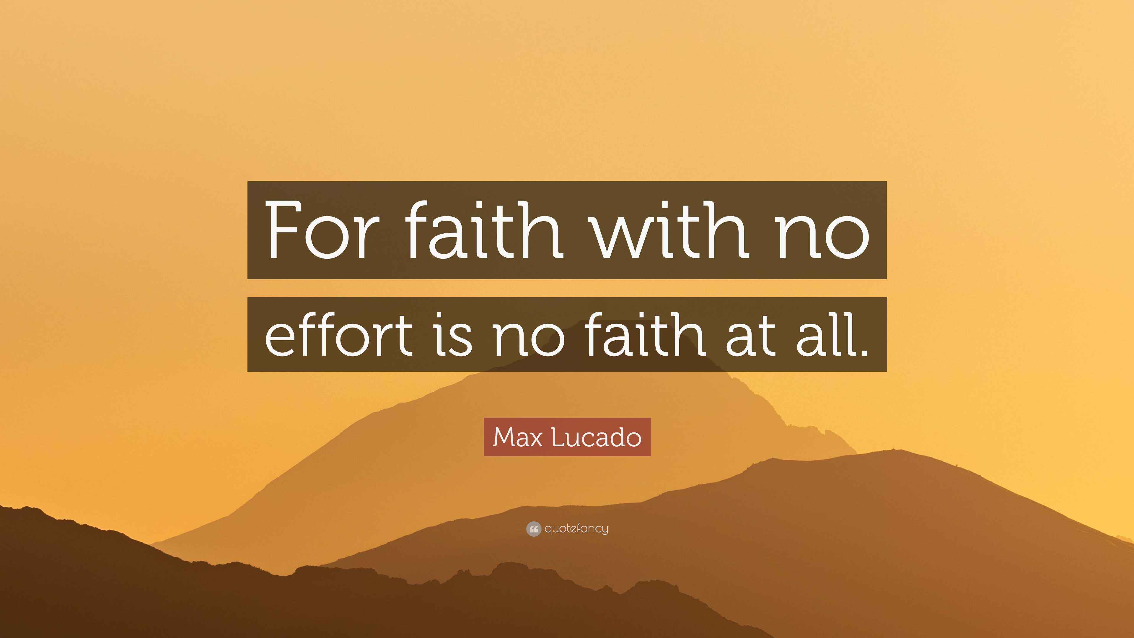 Max Lucado Quote: “For faith with no effort is no faith at all.”