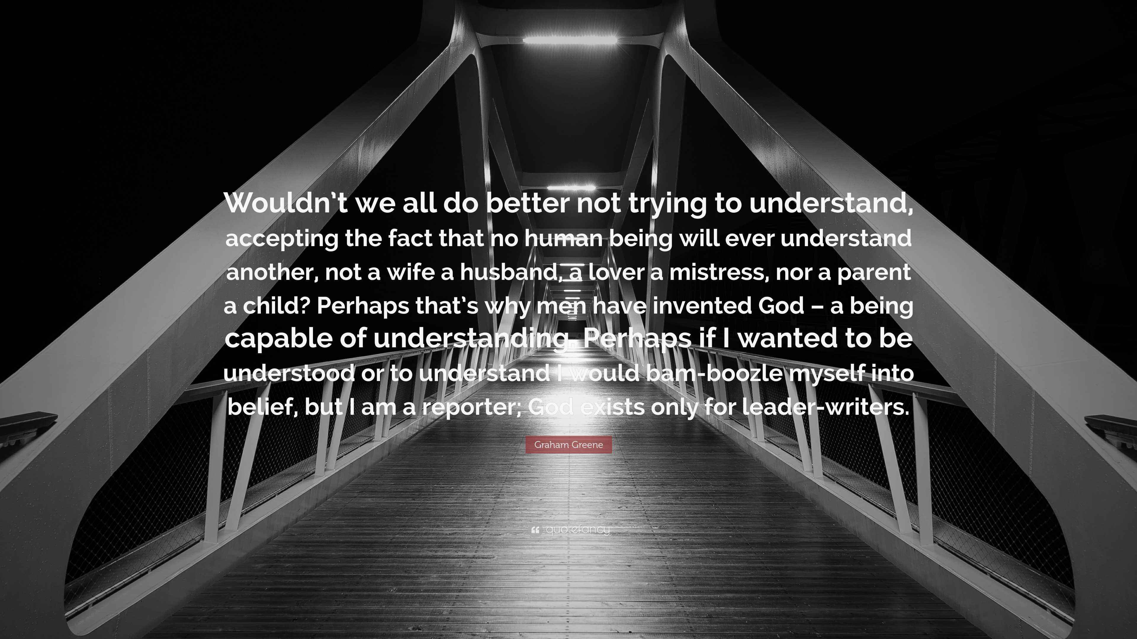 Graham Greene Quote: “Wouldn’t we all do better not trying to ...