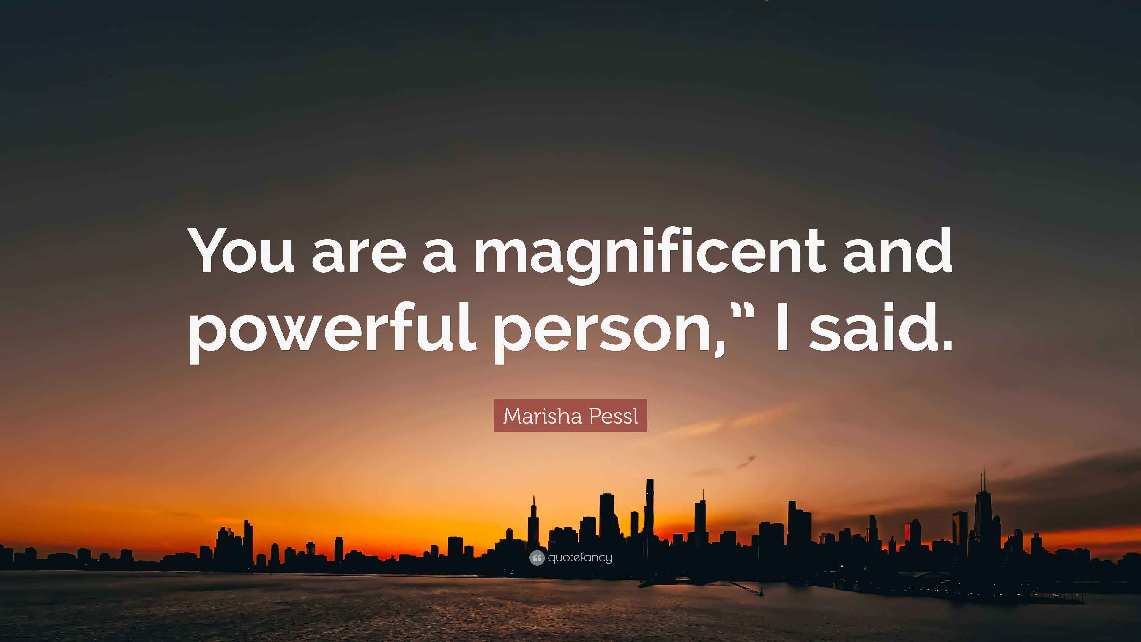 Marisha Pessl Quote: “You are a magnificent and powerful person,” I said.”