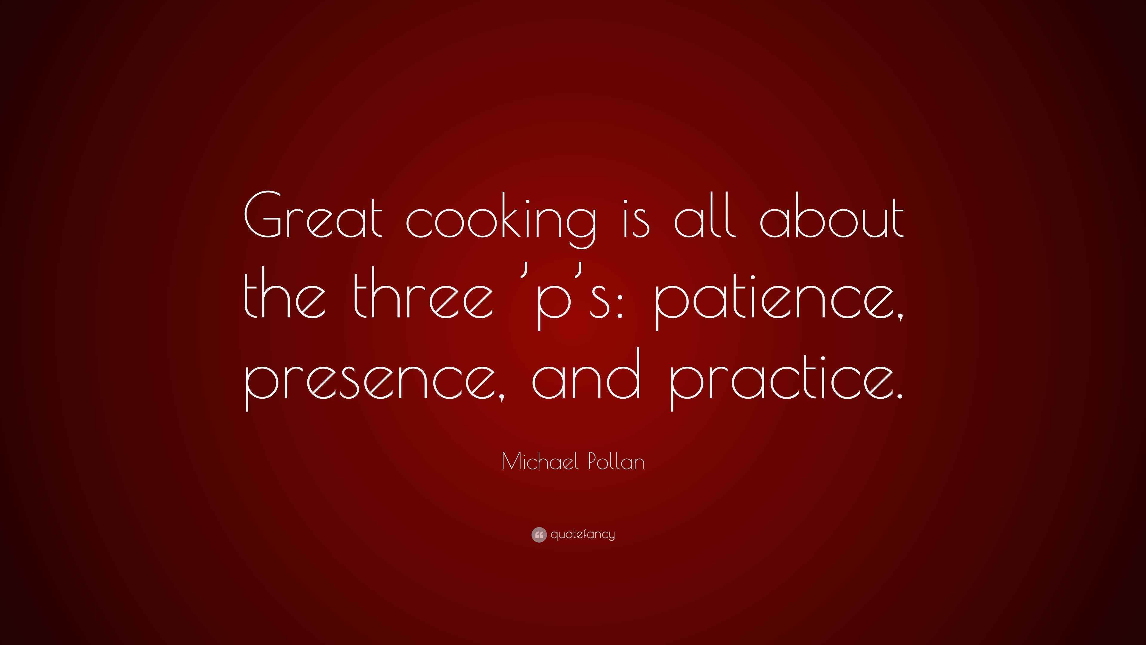 Michael Pollan Quote: “Great cooking is all about the three ’p’s ...
