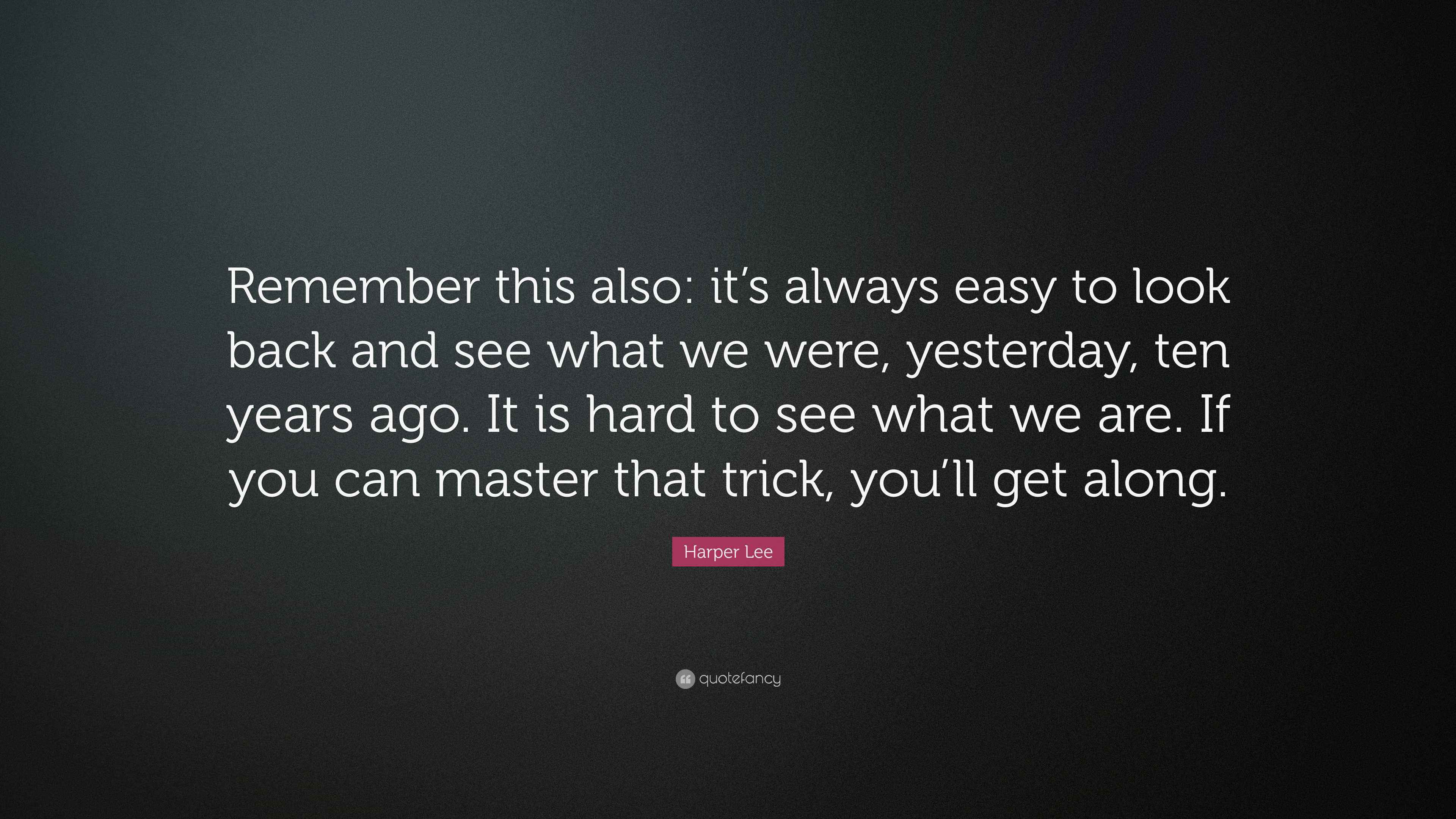 Harper Lee Quote: “Remember this also: it’s always easy to look back ...