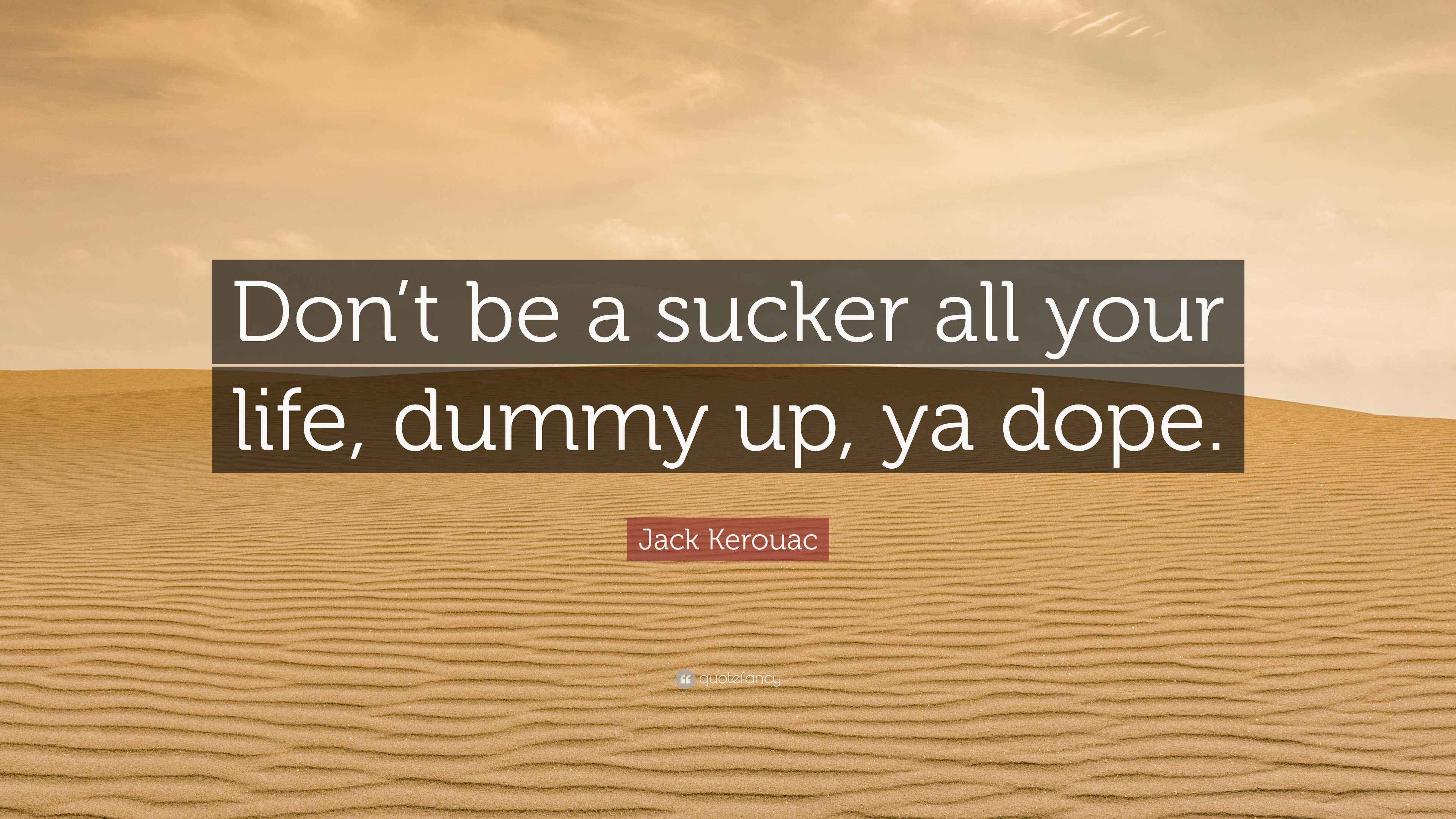 Jack Kerouac Quote: “Don’t be a sucker all your life, dummy up, ya dope.”