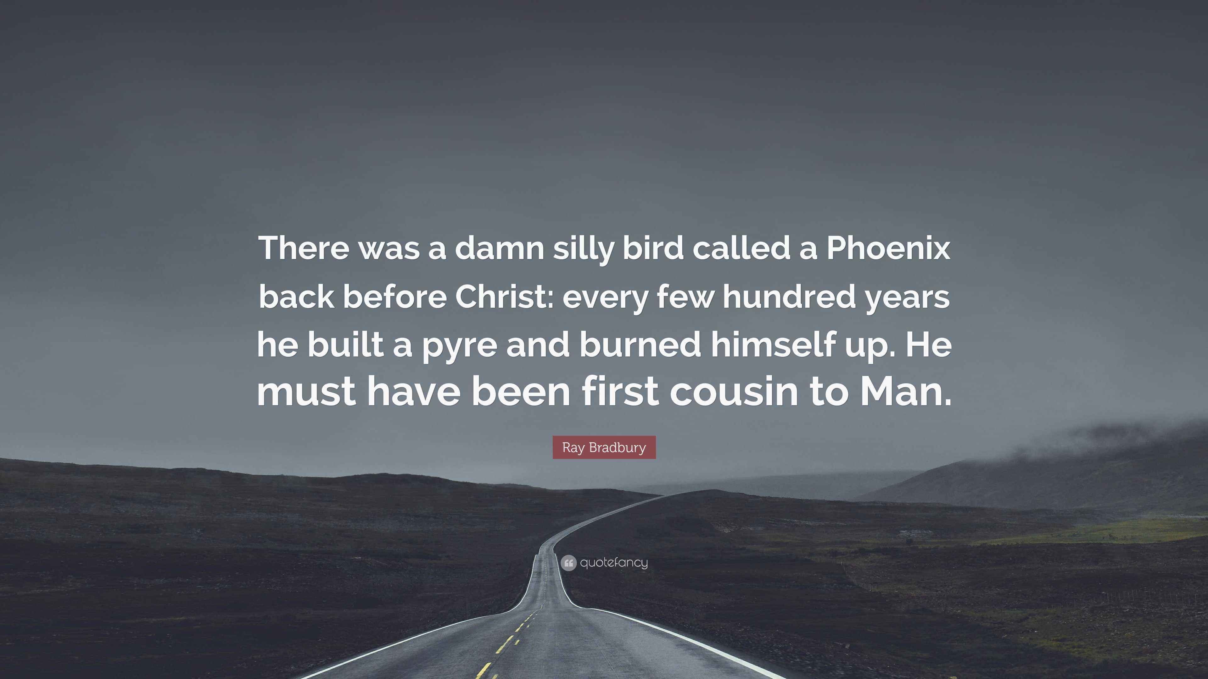 Ray Bradbury Quote: “There was a damn silly bird called a Phoenix back ...