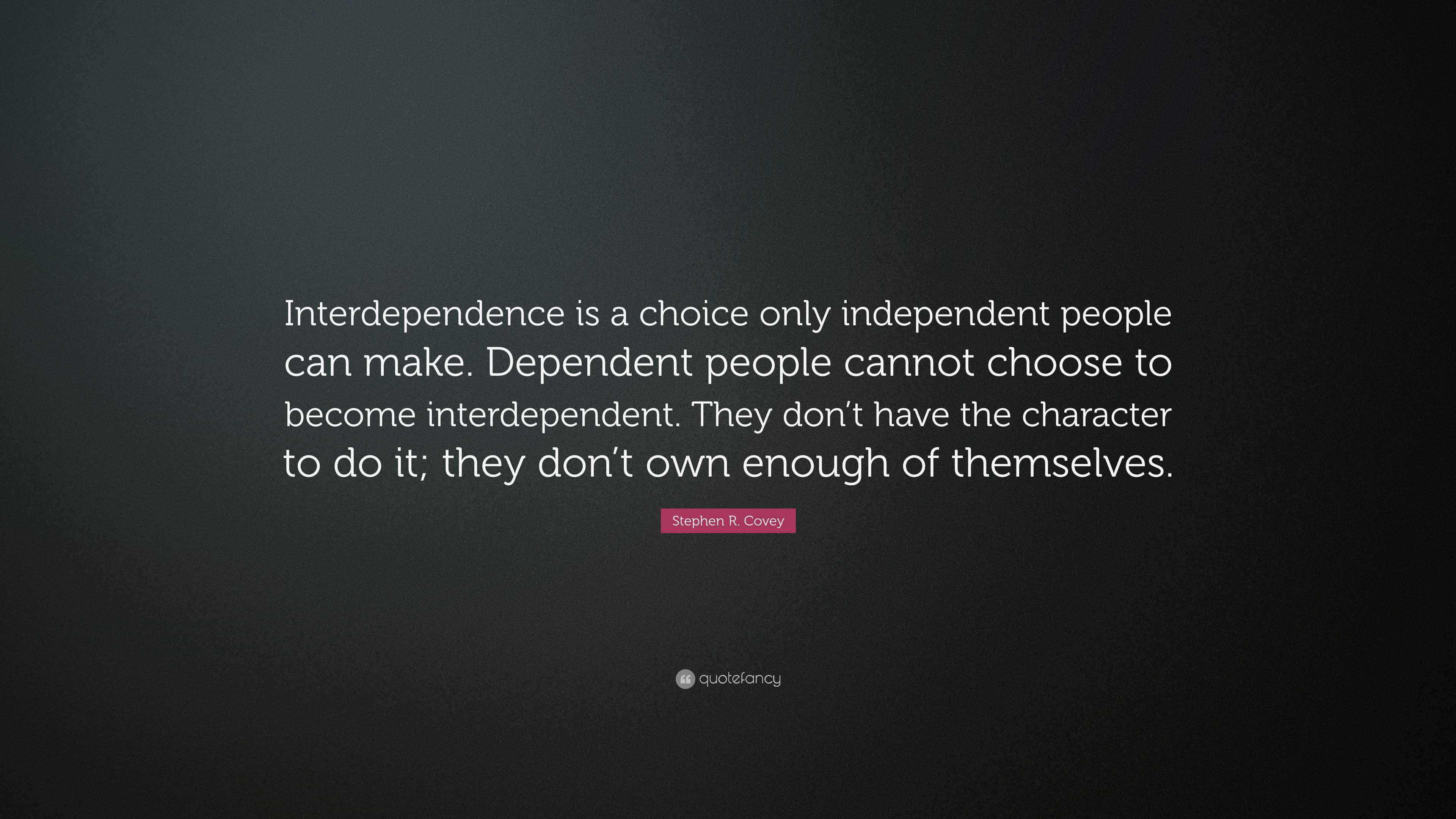 Stephen R. Covey Quote: “Interdependence is a choice only independent ...