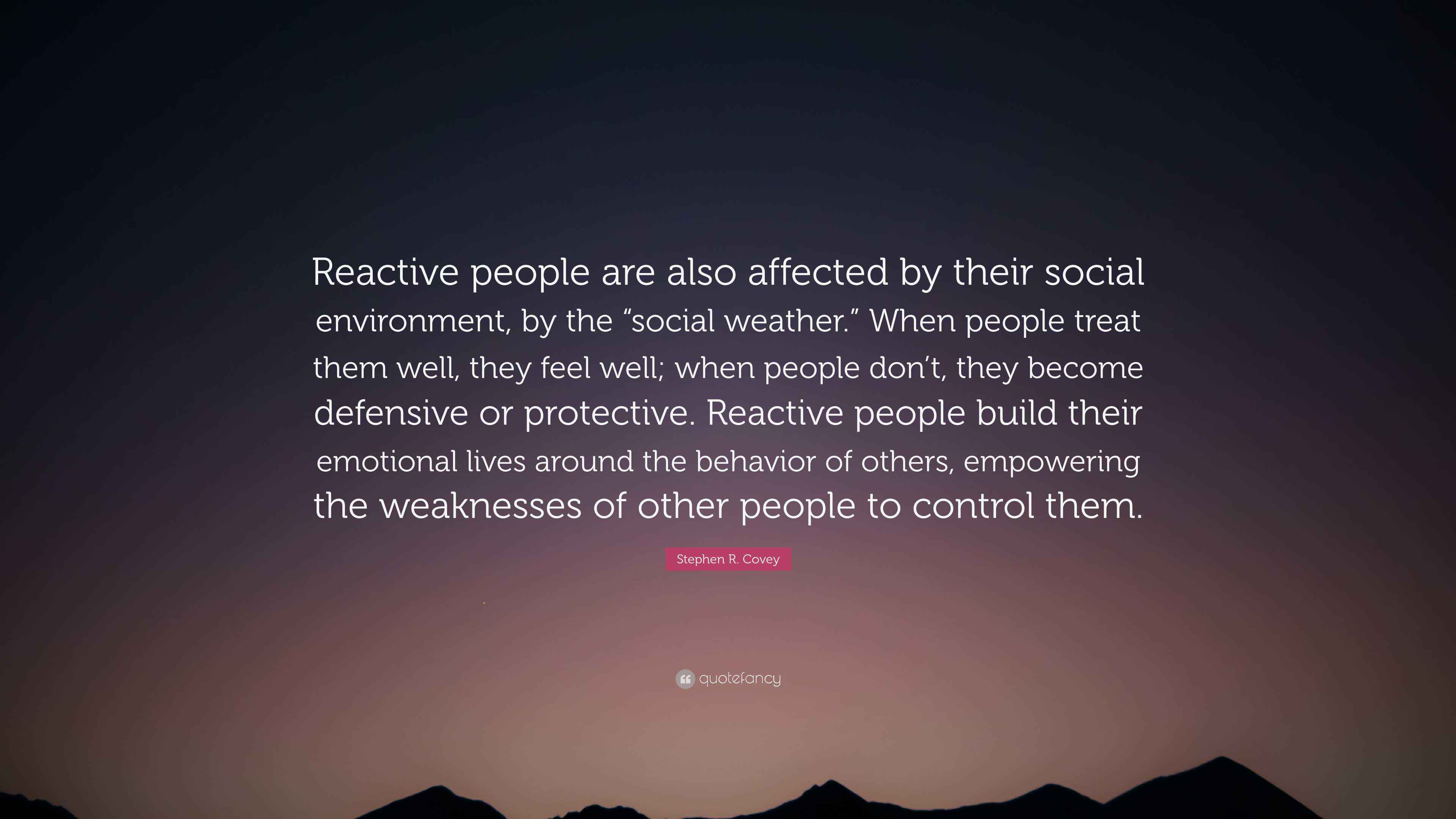 Stephen R. Covey Quote: “Reactive people are also affected by their ...