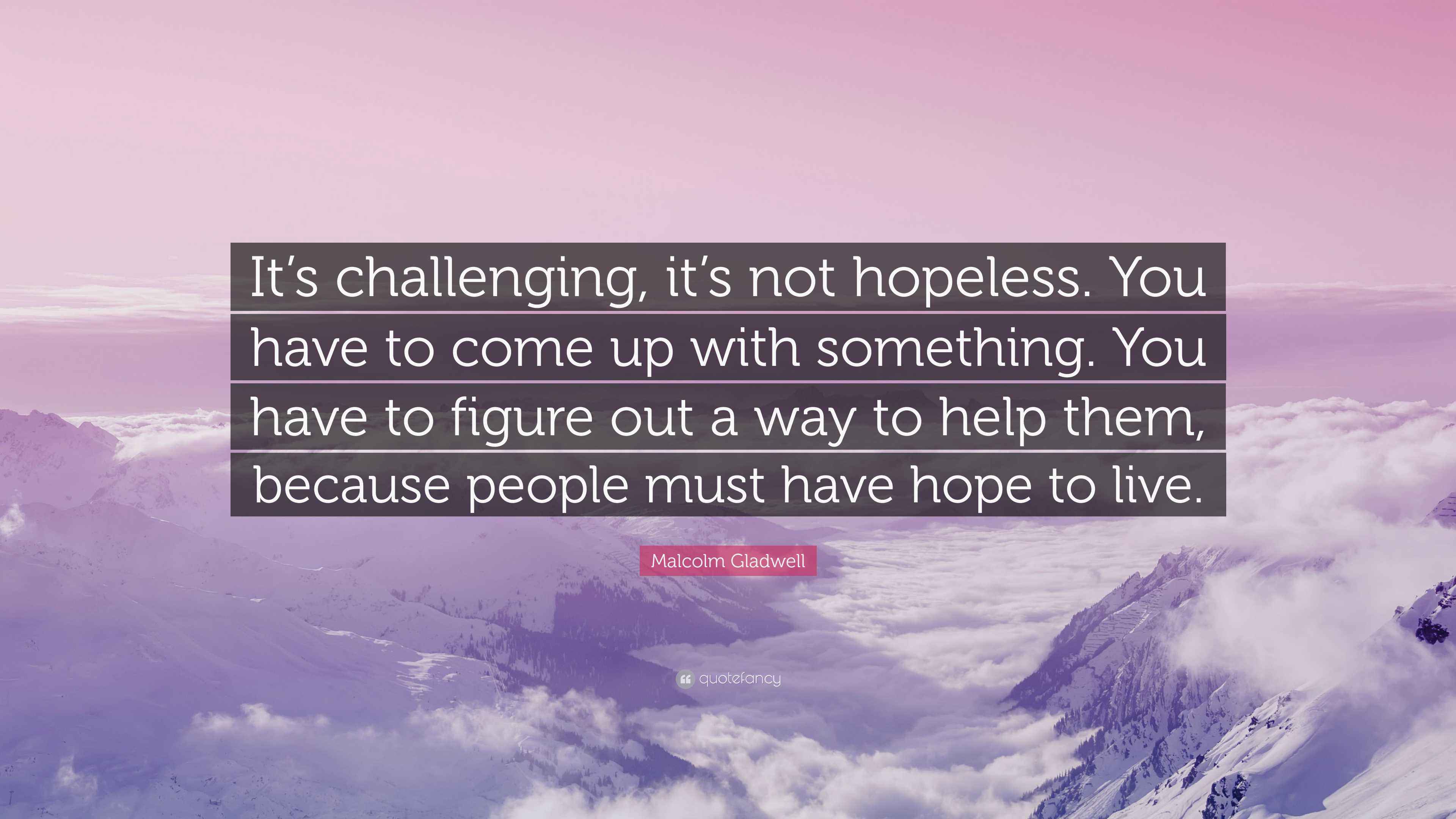 Malcolm Gladwell Quote: “It’s challenging, it’s not hopeless. You have ...