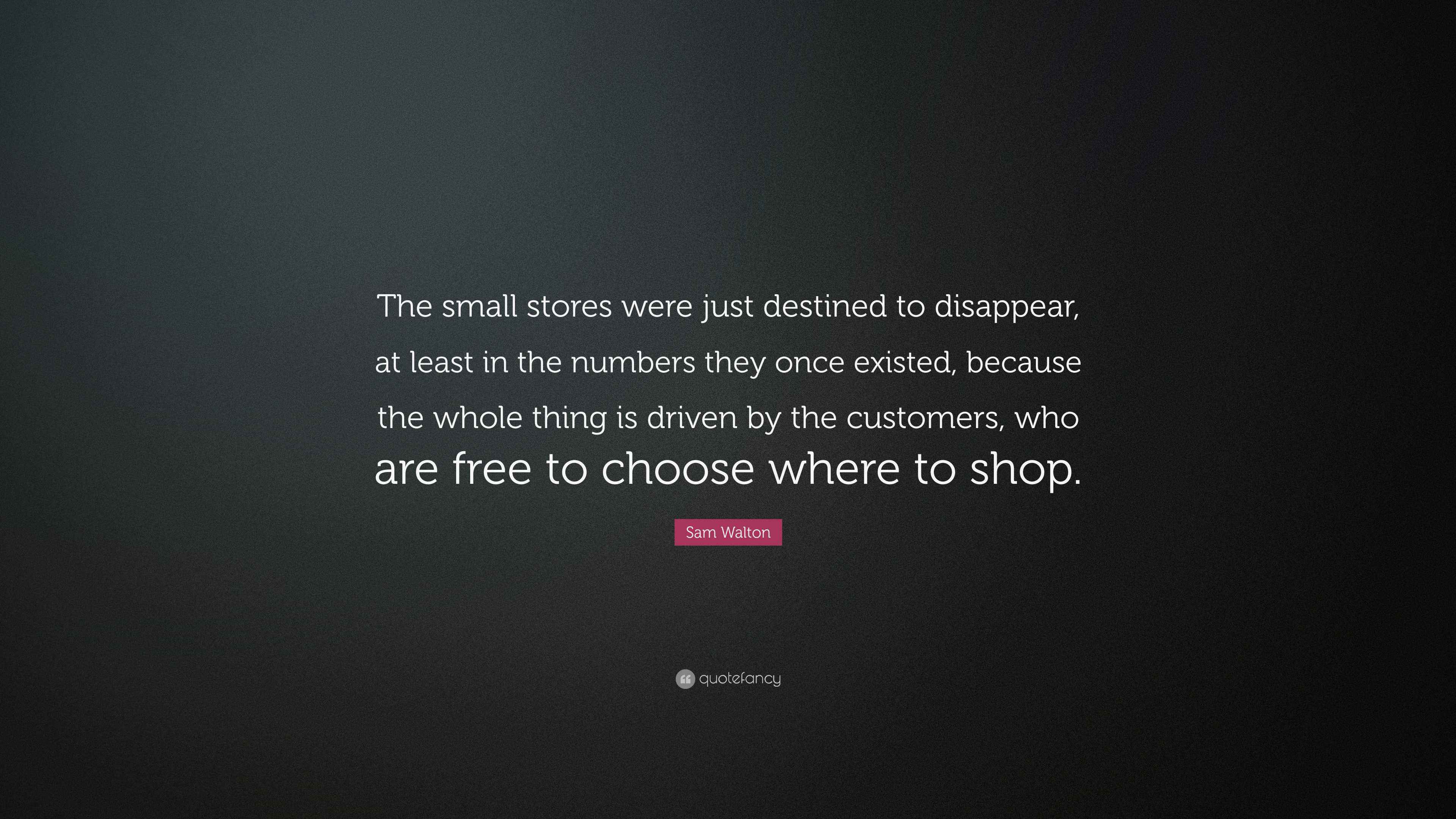 Sam Walton Quote: “The small stores were just destined to disappear, at ...