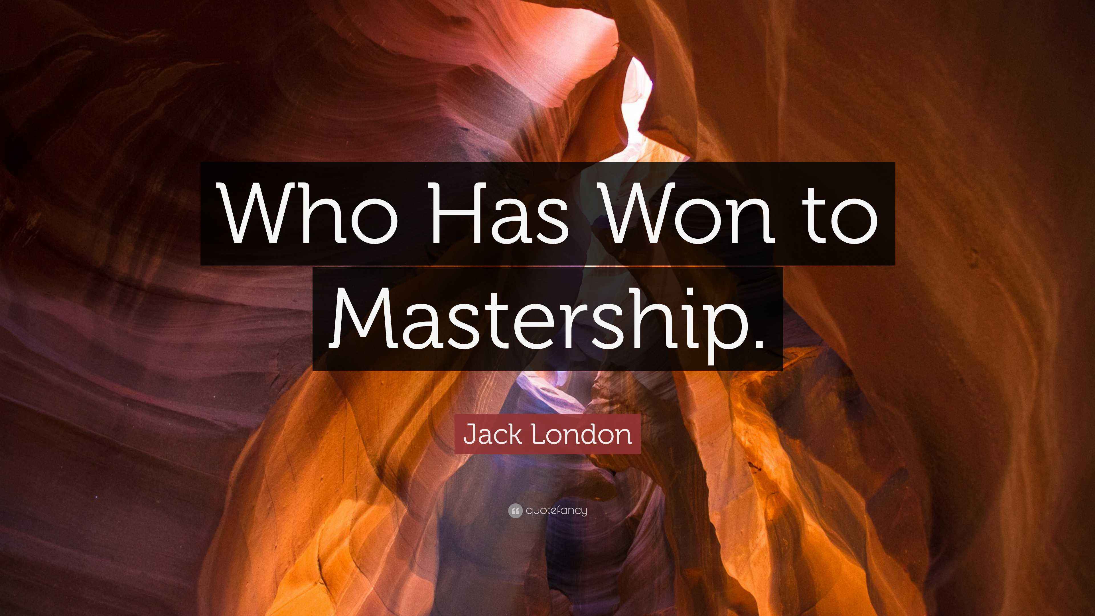 Jack London Quote: “Who Has Won to Mastership.”