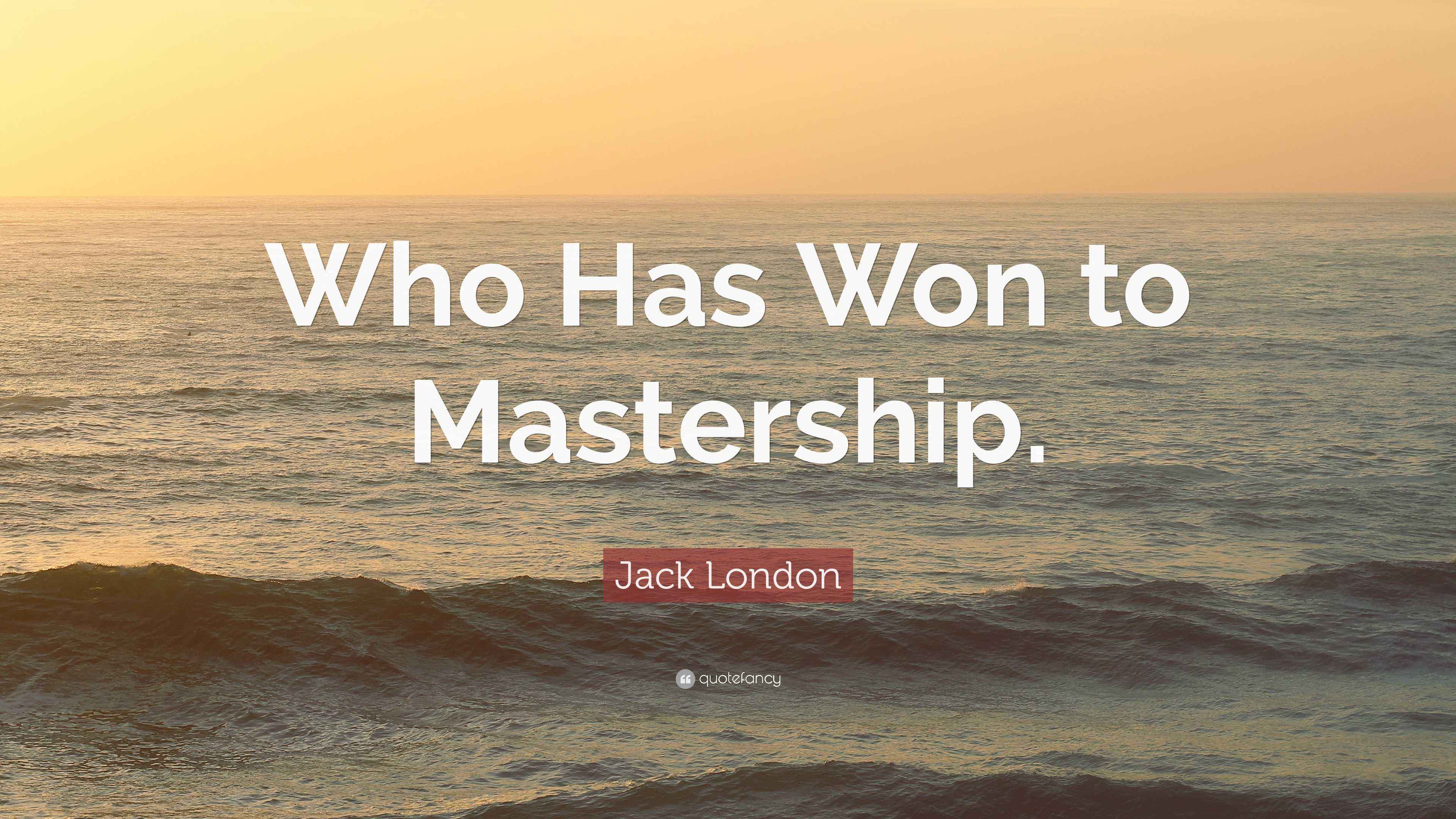 Jack London Quote: “Who Has Won to Mastership.”