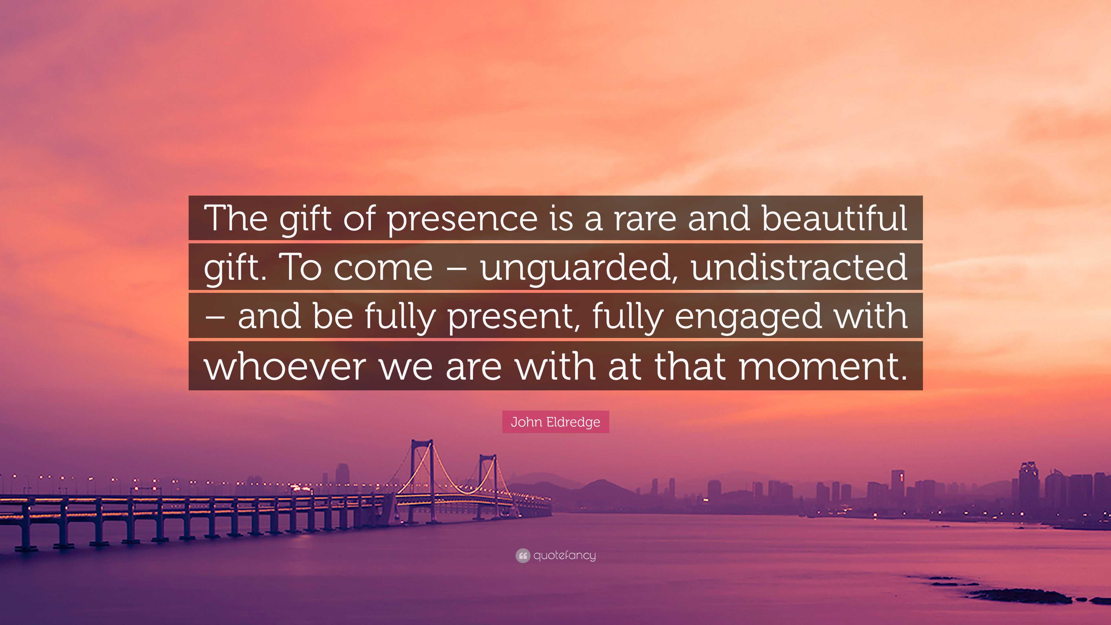 John Eldredge Quote: “The gift of presence is a rare and beautiful gift ...