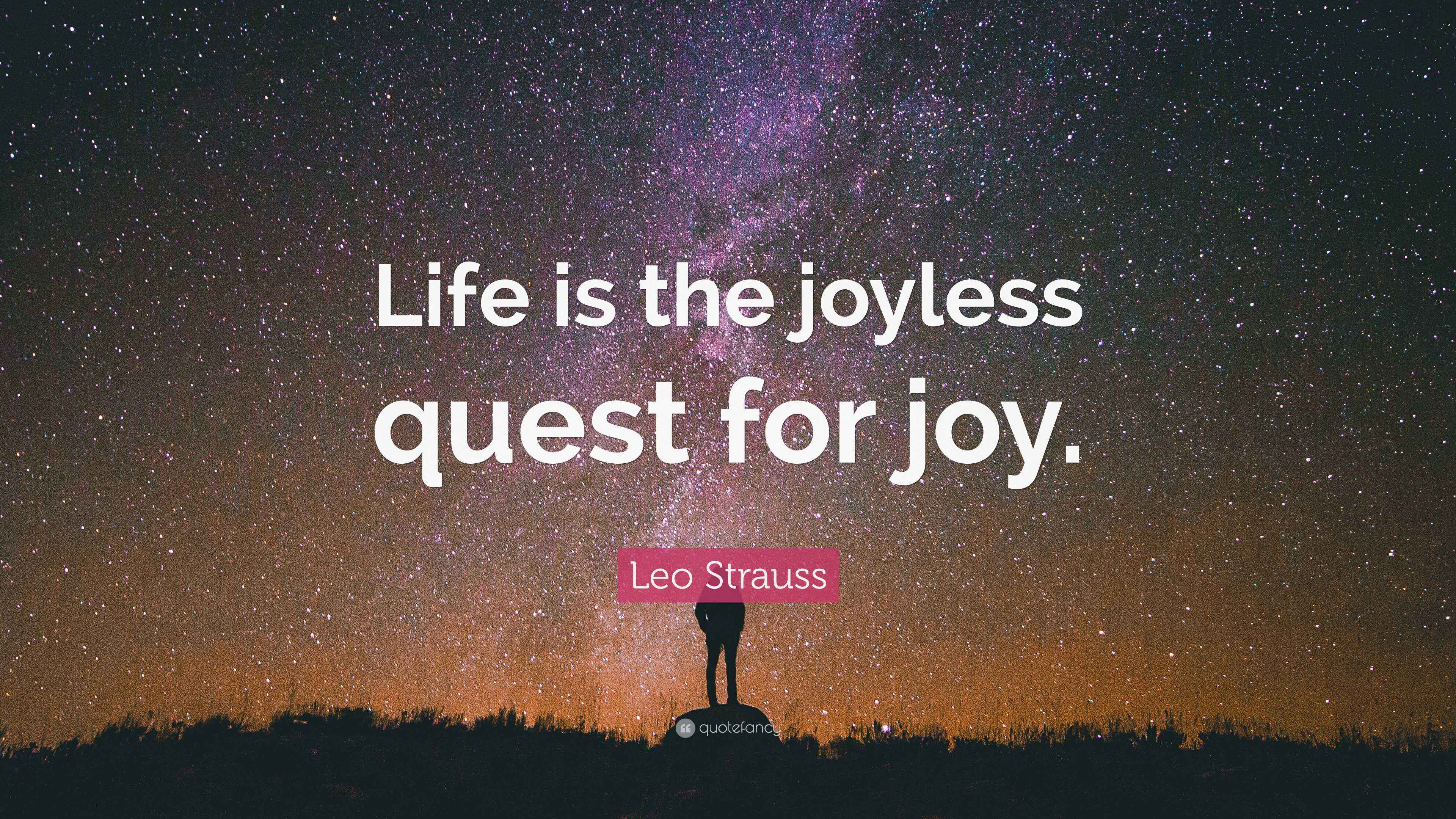 Leo Strauss Quote: “Life is the joyless quest for joy.”