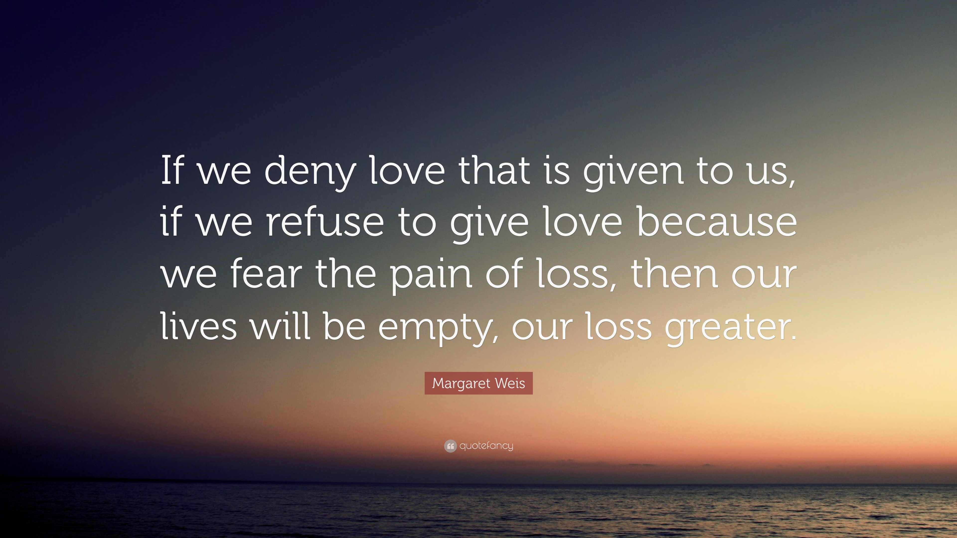 Margaret Weis Quote: “If we deny love that is given to us, if we refuse ...