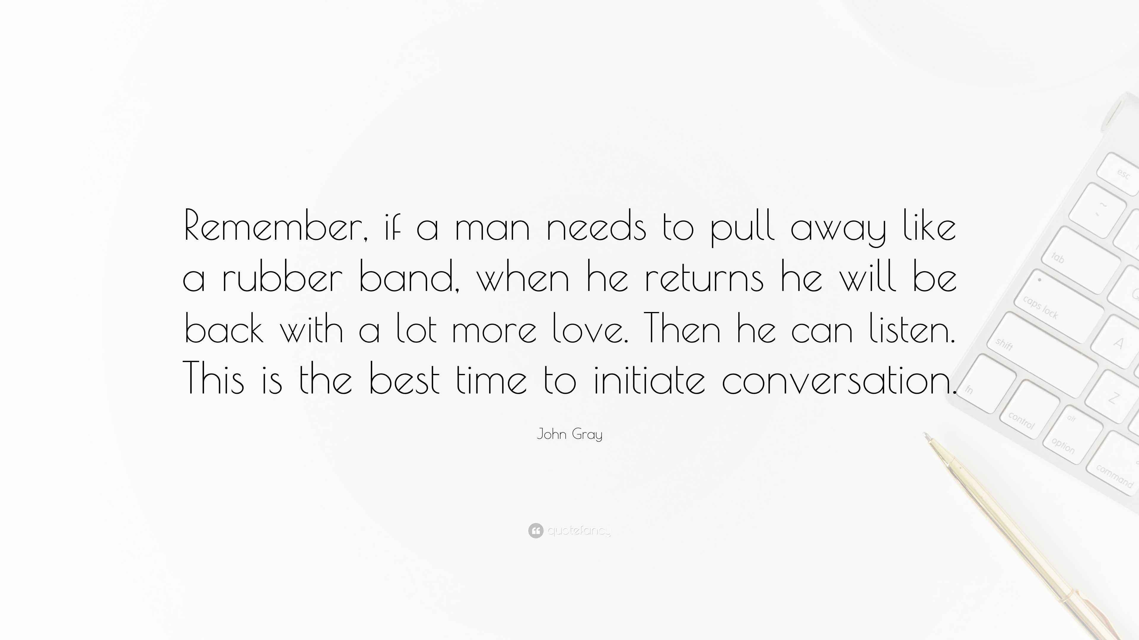 John Gray Quote: “Remember, if a man needs to pull away like a rubber ...