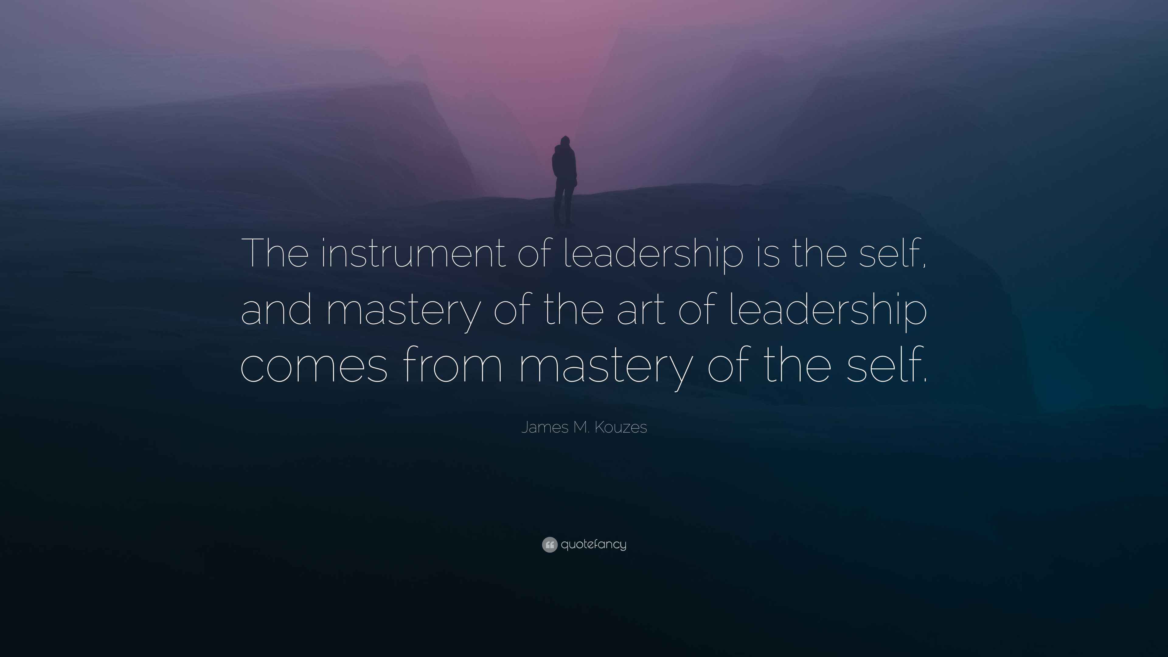 James M. Kouzes Quote: “The instrument of leadership is the self, and ...