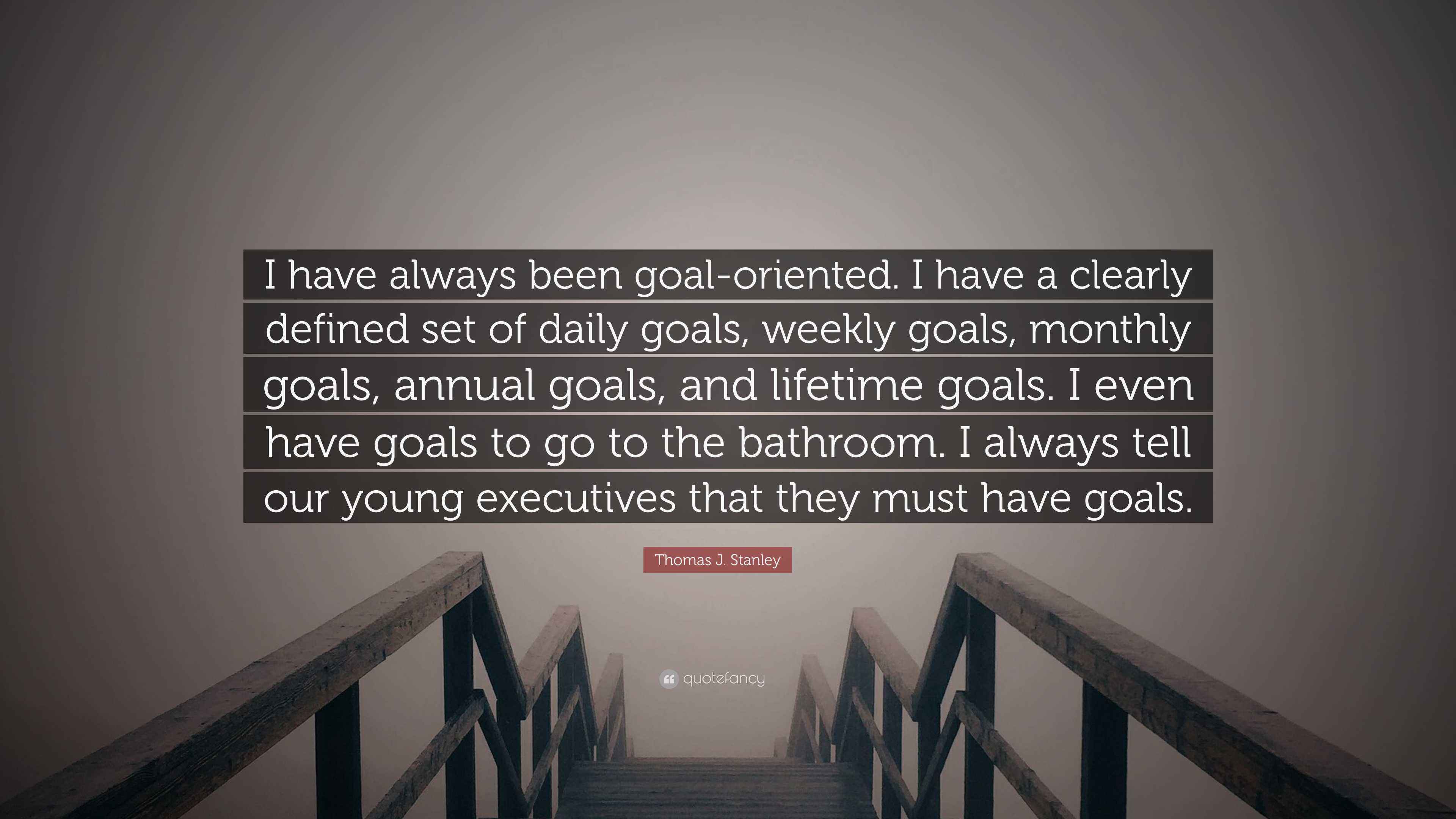 Thomas J. Stanley Quote: “I have always been goal-oriented. I have a ...