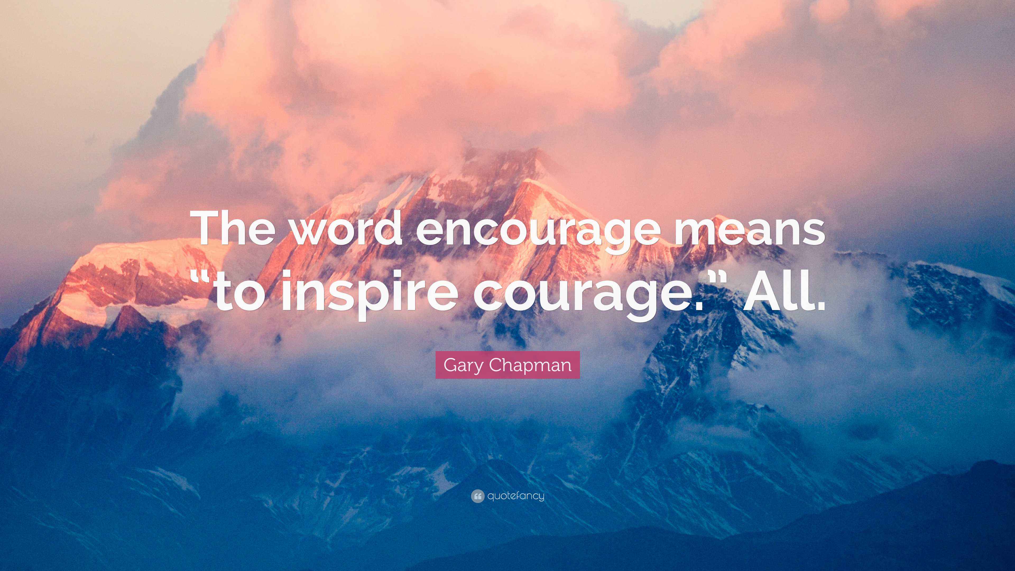 Gary Chapman Quote: “The word encourage means “to inspire courage.” All.”