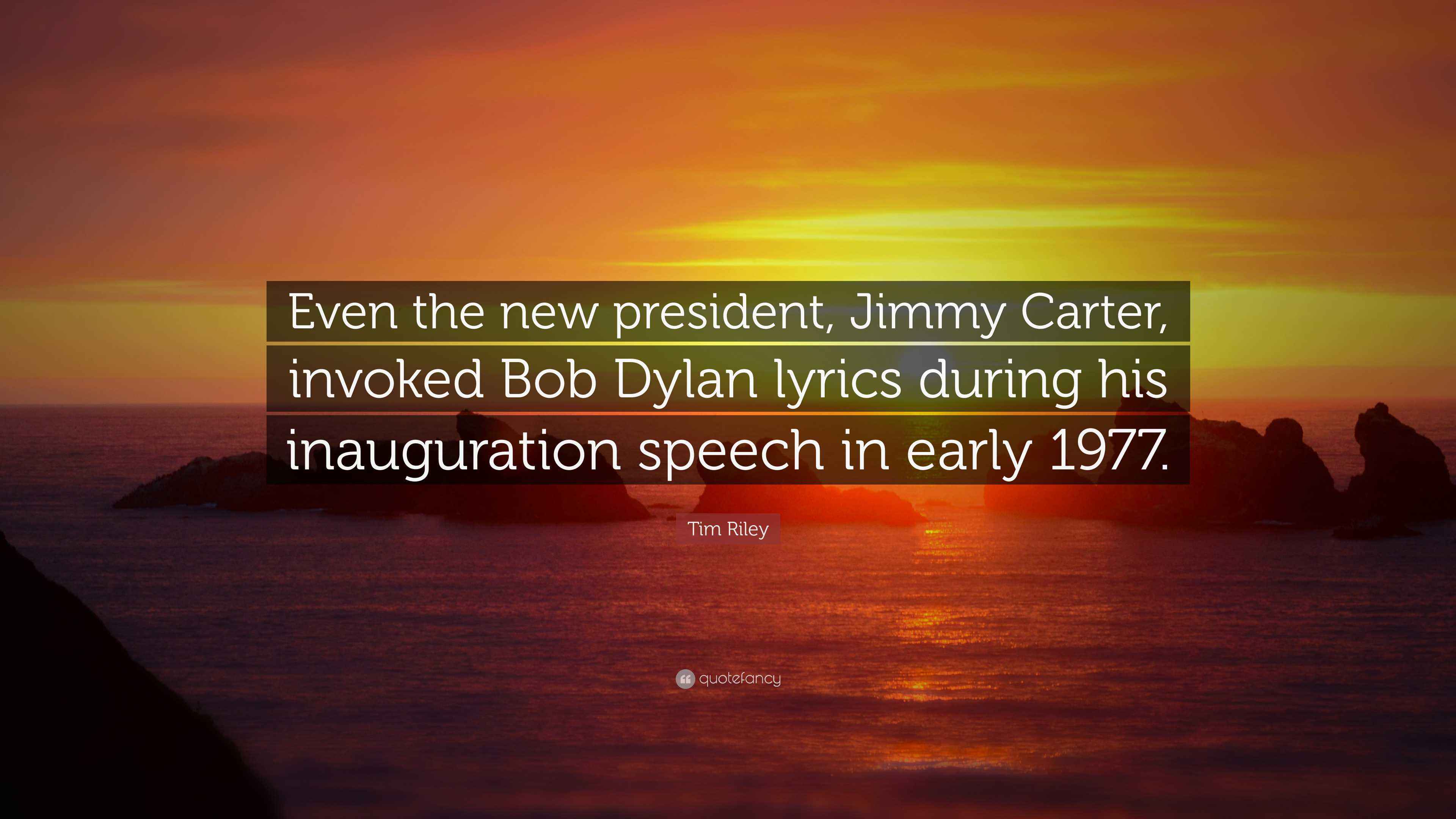 Tim Riley Quote: “Even the new president, Jimmy Carter, invoked Bob ...