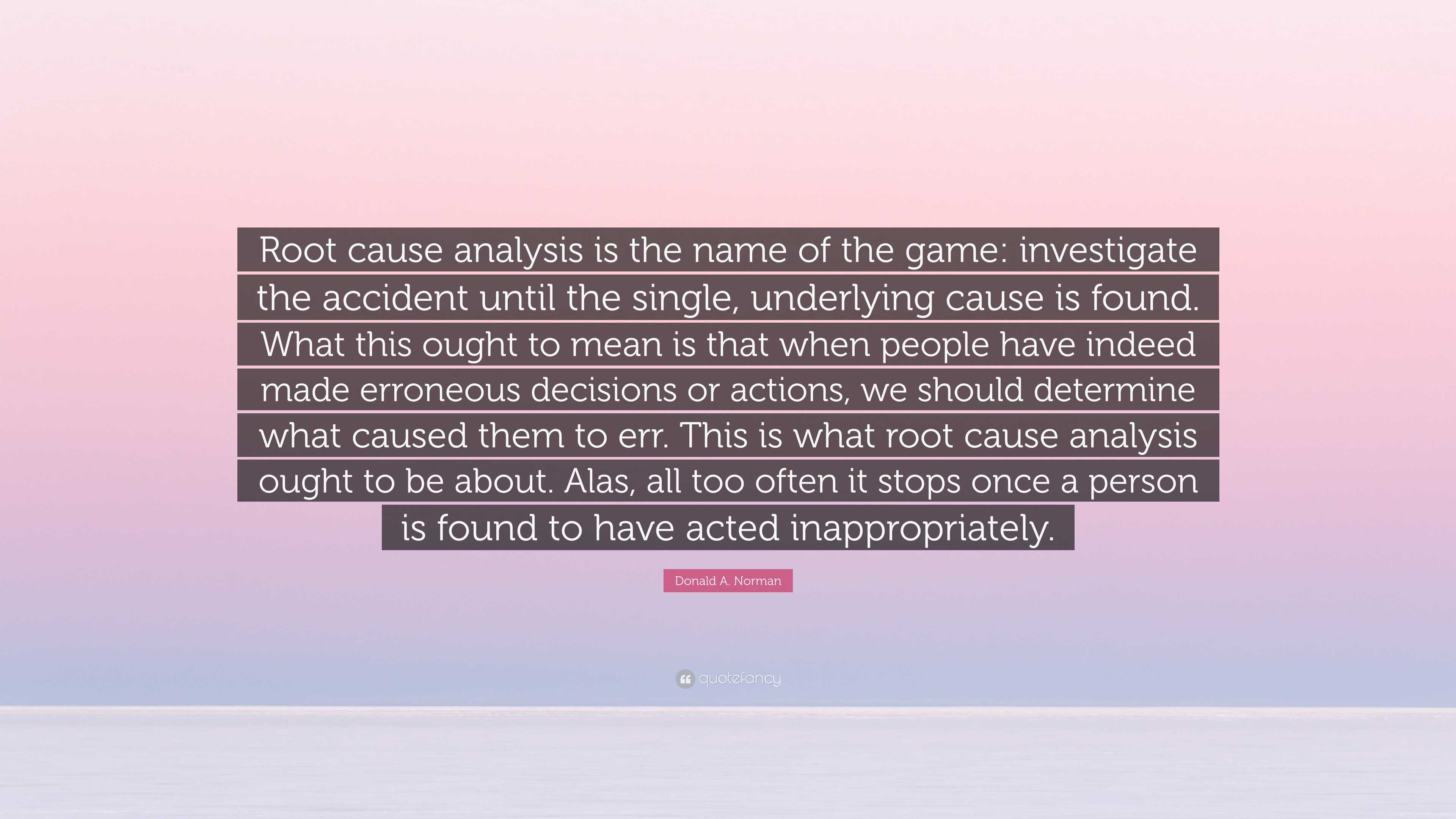 Donald A. Norman Quote: “Root cause analysis is the name of the game ...