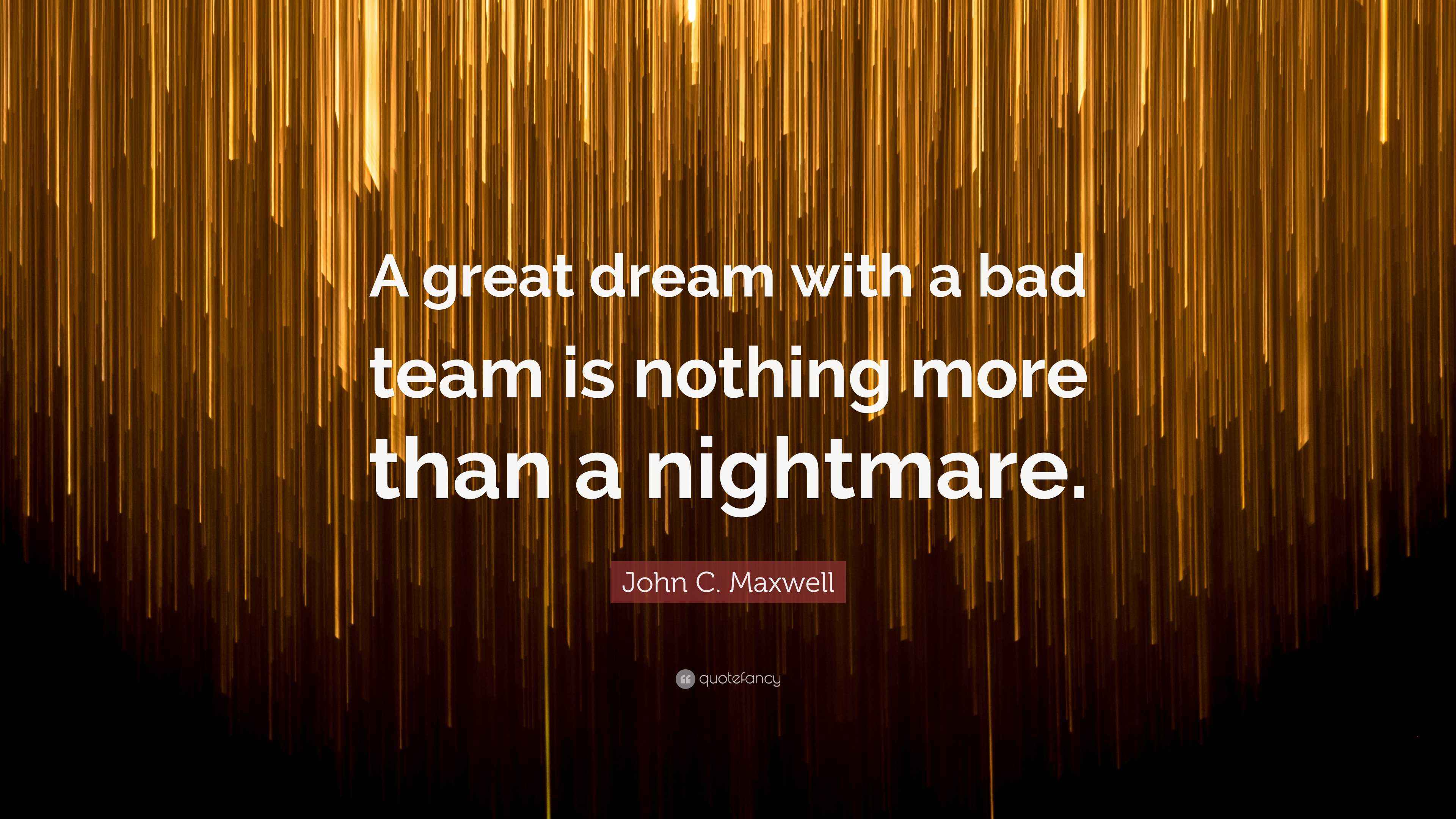 John C. Maxwell Quote: “A great dream with a bad team is nothing more ...