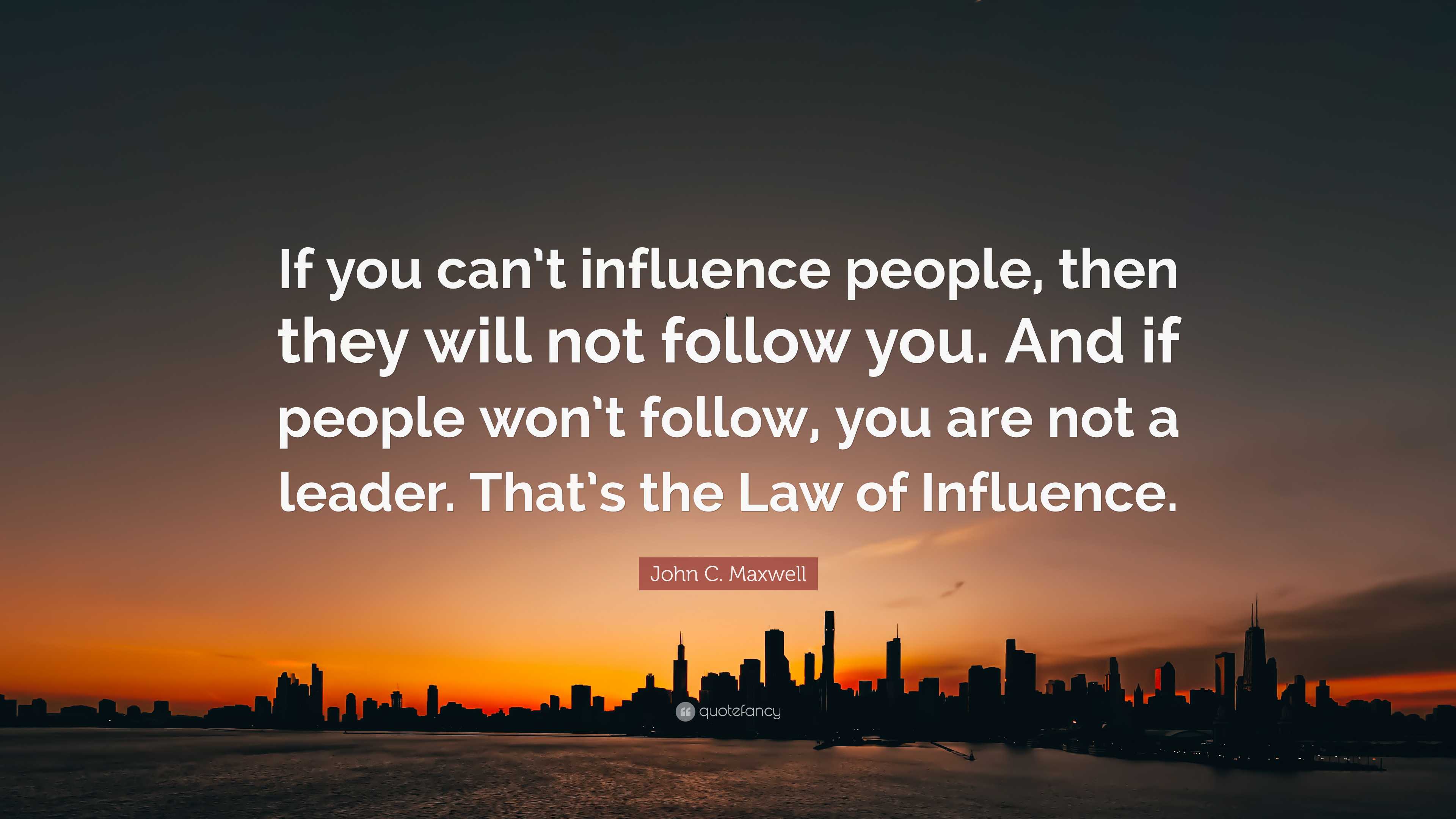 John C. Maxwell Quote: “If you can’t influence people, then they will ...