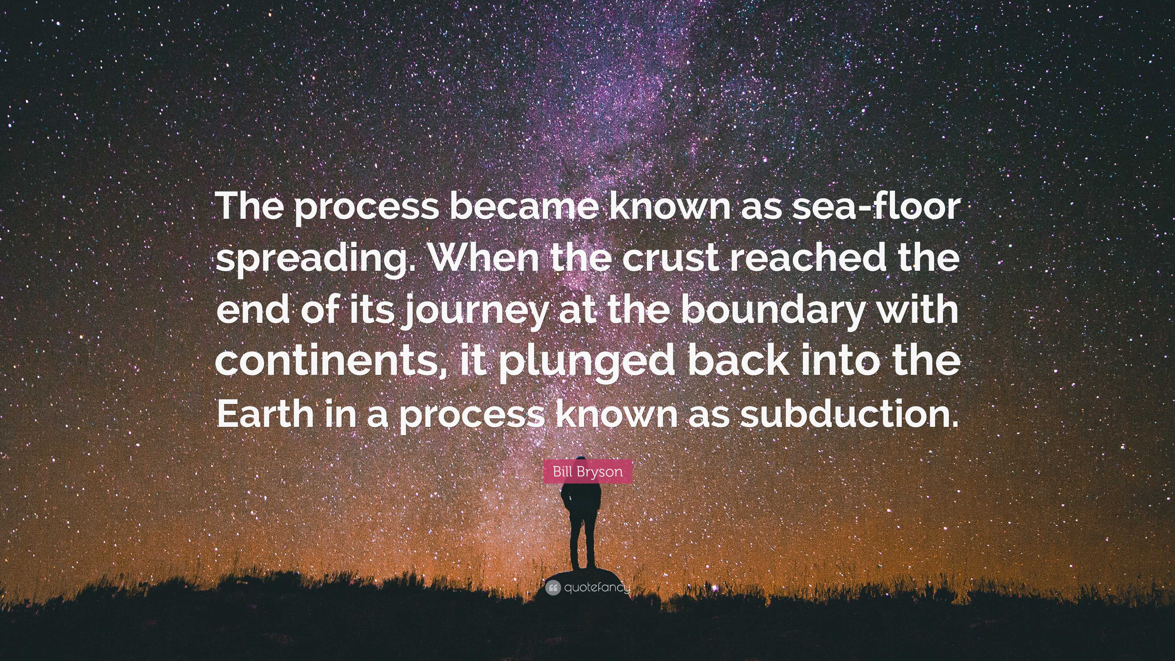 Bill Bryson Quote: “The process became known as sea-floor spreading ...