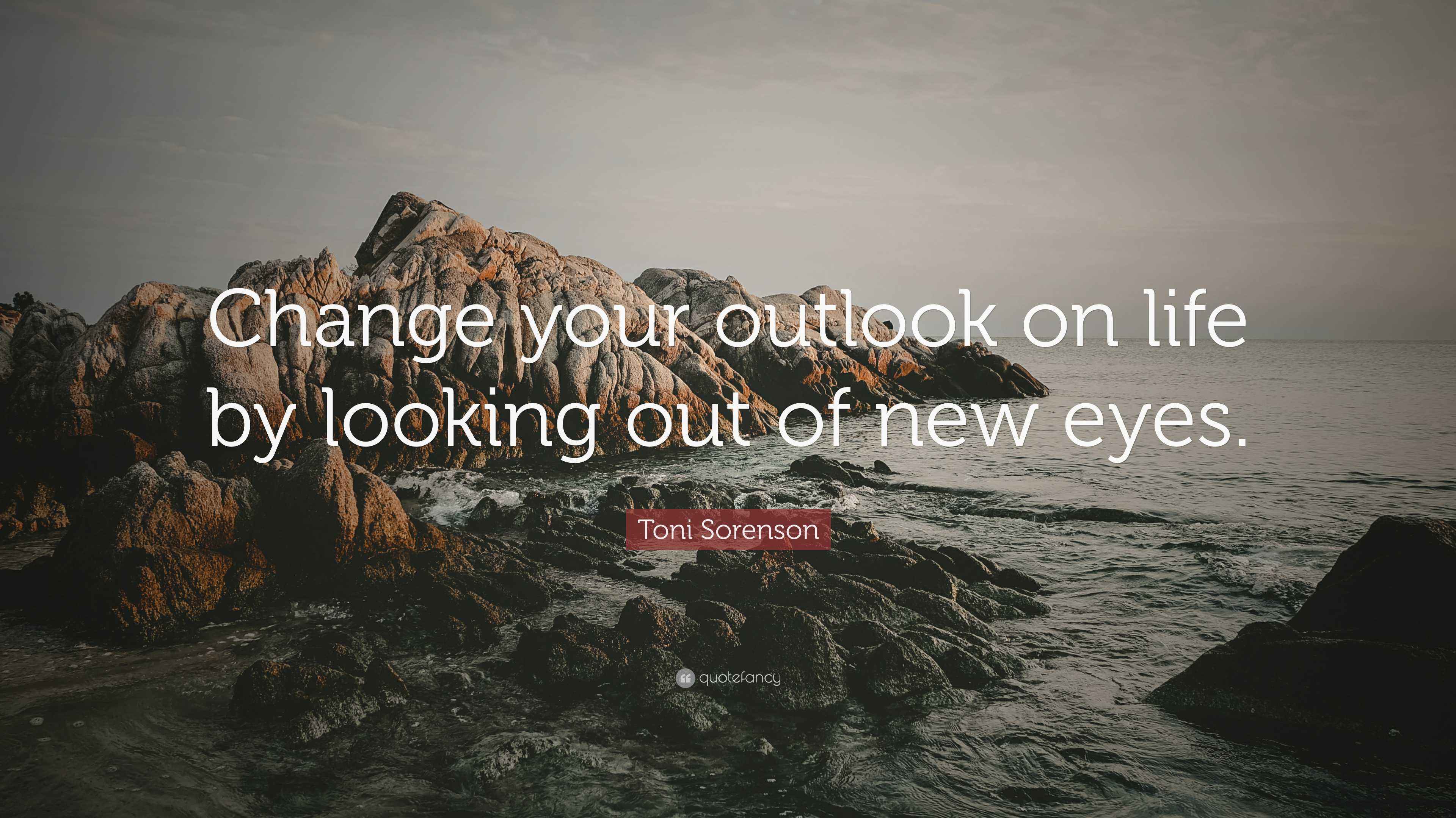 Toni Sorenson Quote: “Change your outlook on life by looking out of new ...