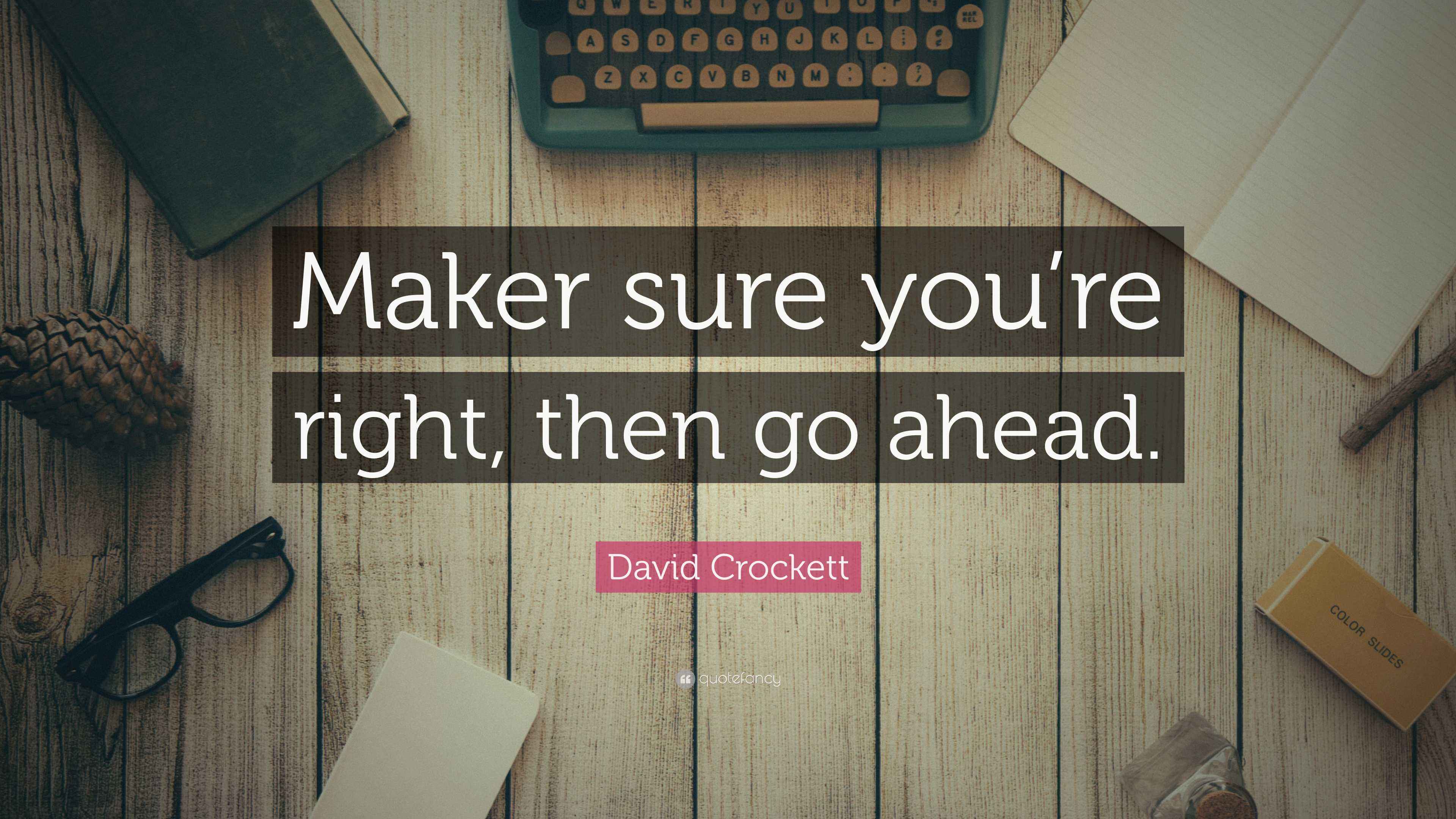 David Crockett Quote: “Maker sure you’re right, then go ahead.”