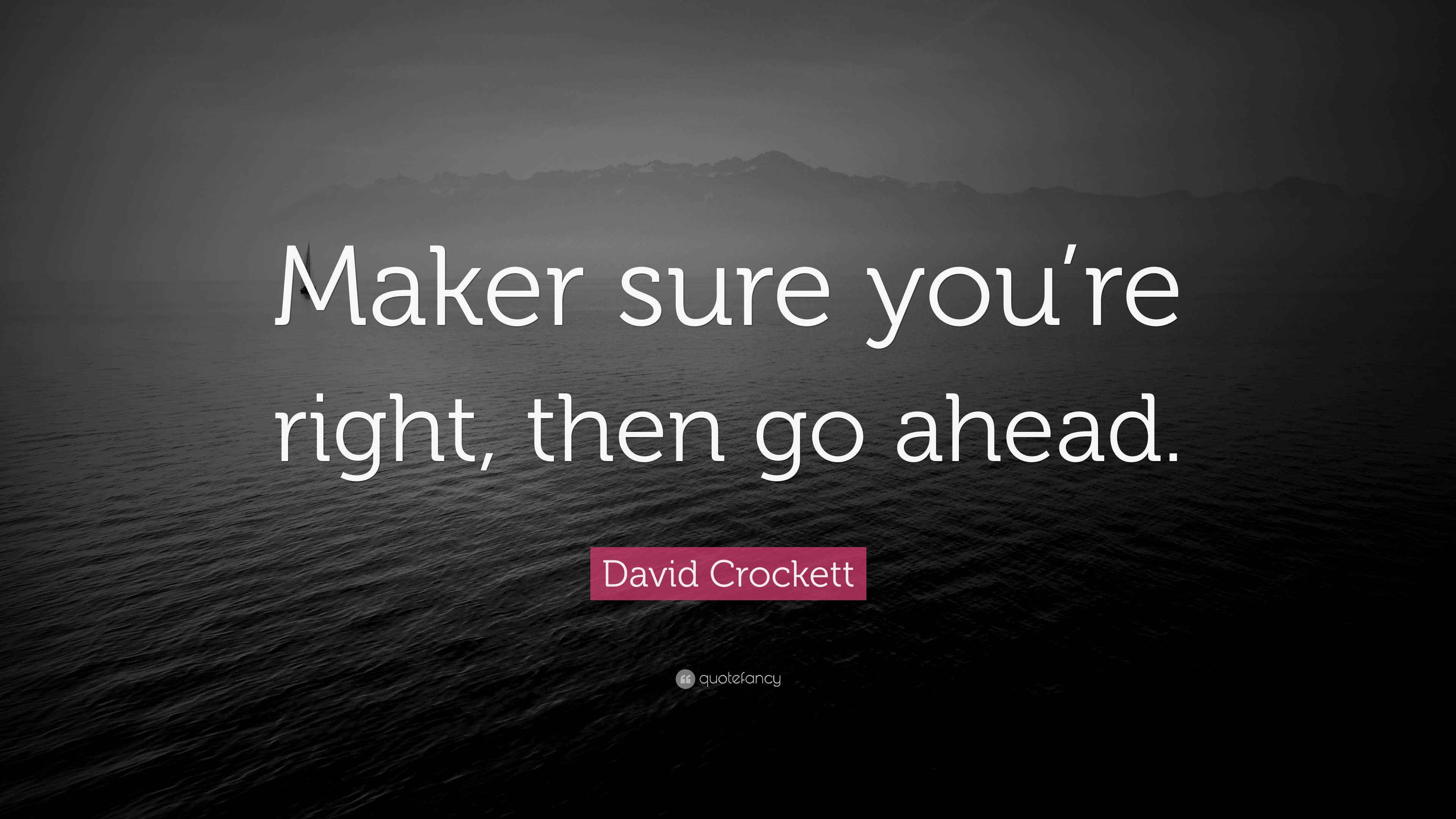 David Crockett Quote: “Maker sure you’re right, then go ahead.”