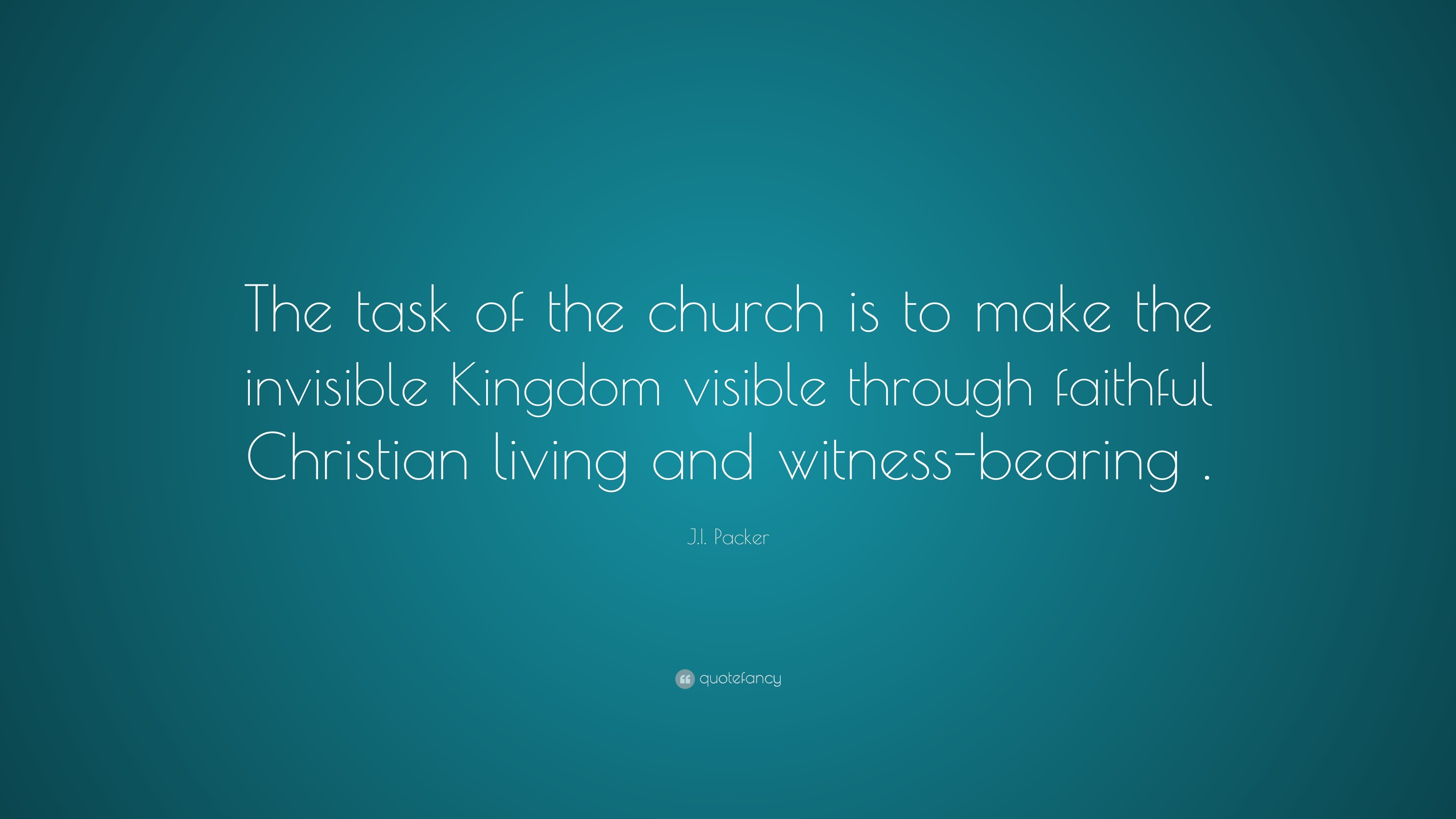 J.I. Packer Quote: “The task of the church is to make the invisible ...