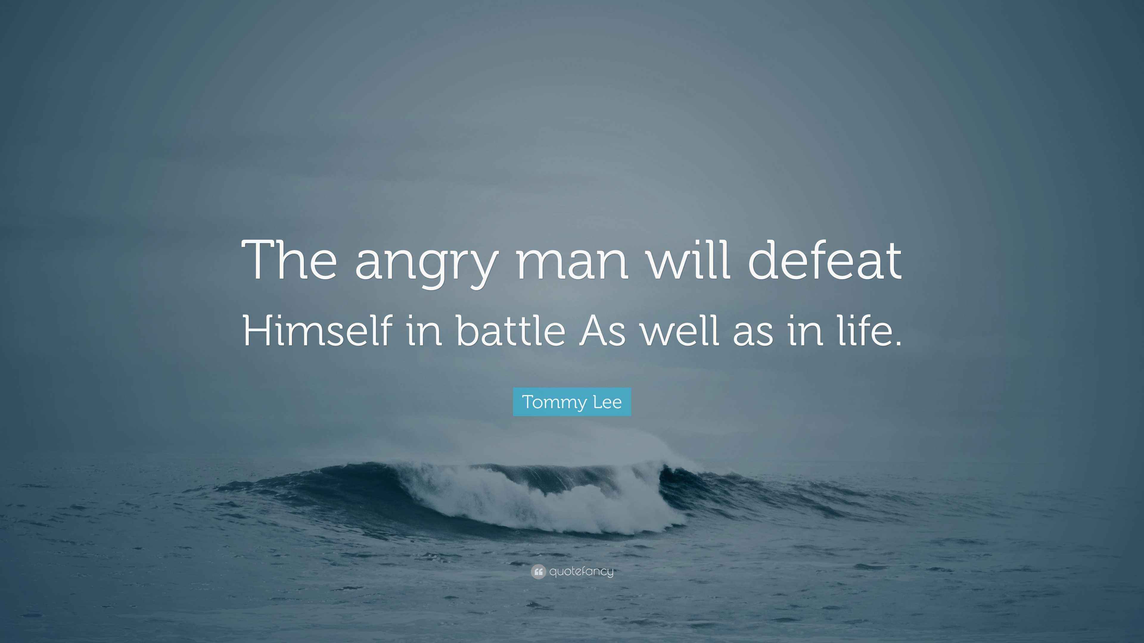 Tommy Lee Quote: “The angry man will defeat Himself in battle As well ...