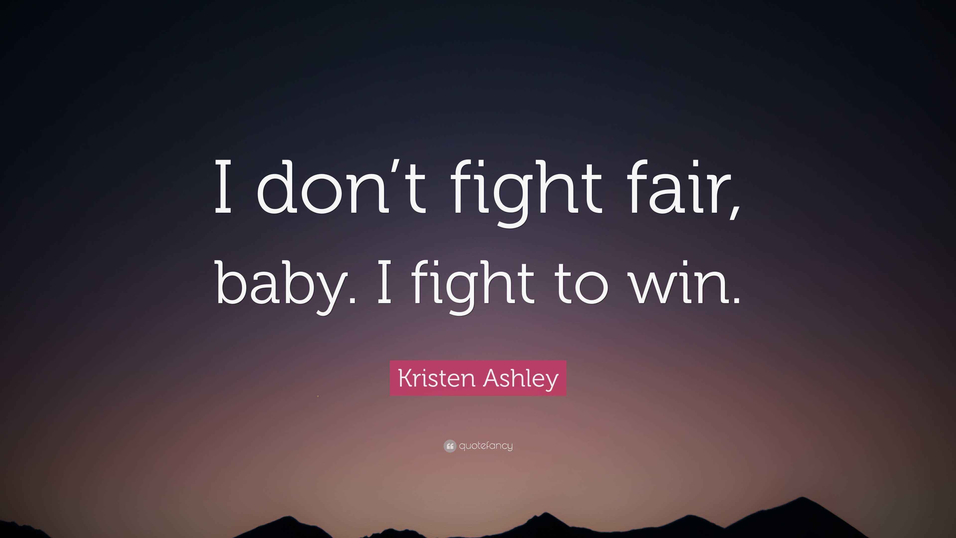 Kristen Ashley Quote: “I don’t fight fair, baby. I fight to win.”