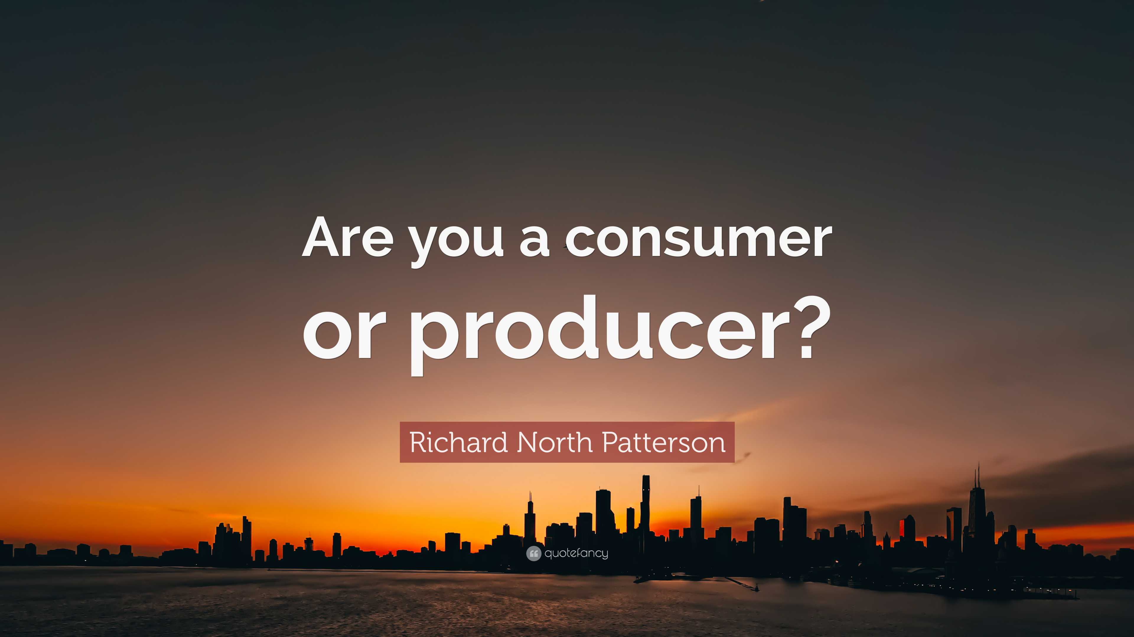 Richard North Patterson Quote: “Are you a consumer or producer?”