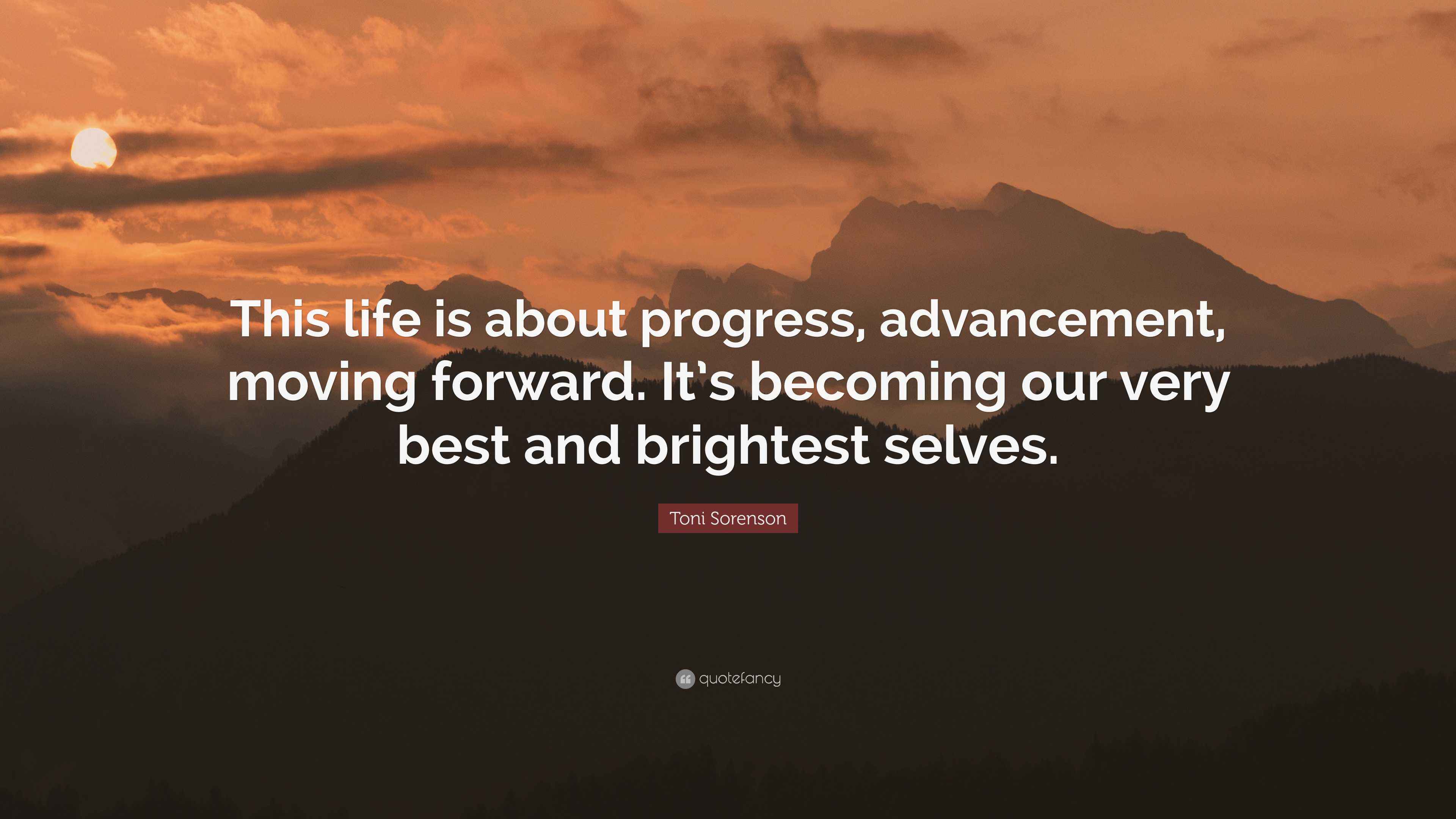 Toni Sorenson Quote: “This life is about progress, advancement, moving ...