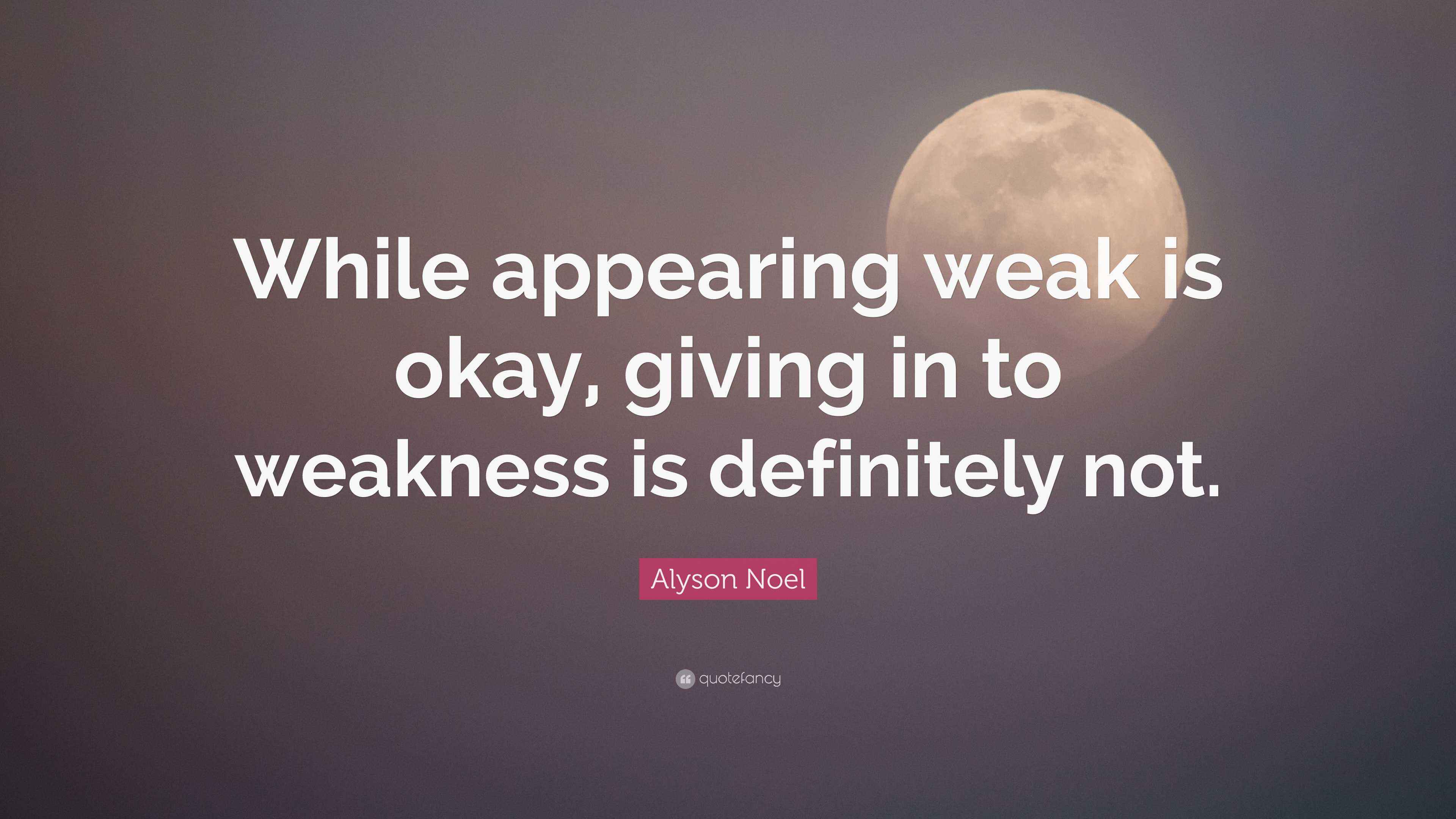 Alyson Noel Quote: “While appearing weak is okay, giving in to weakness ...