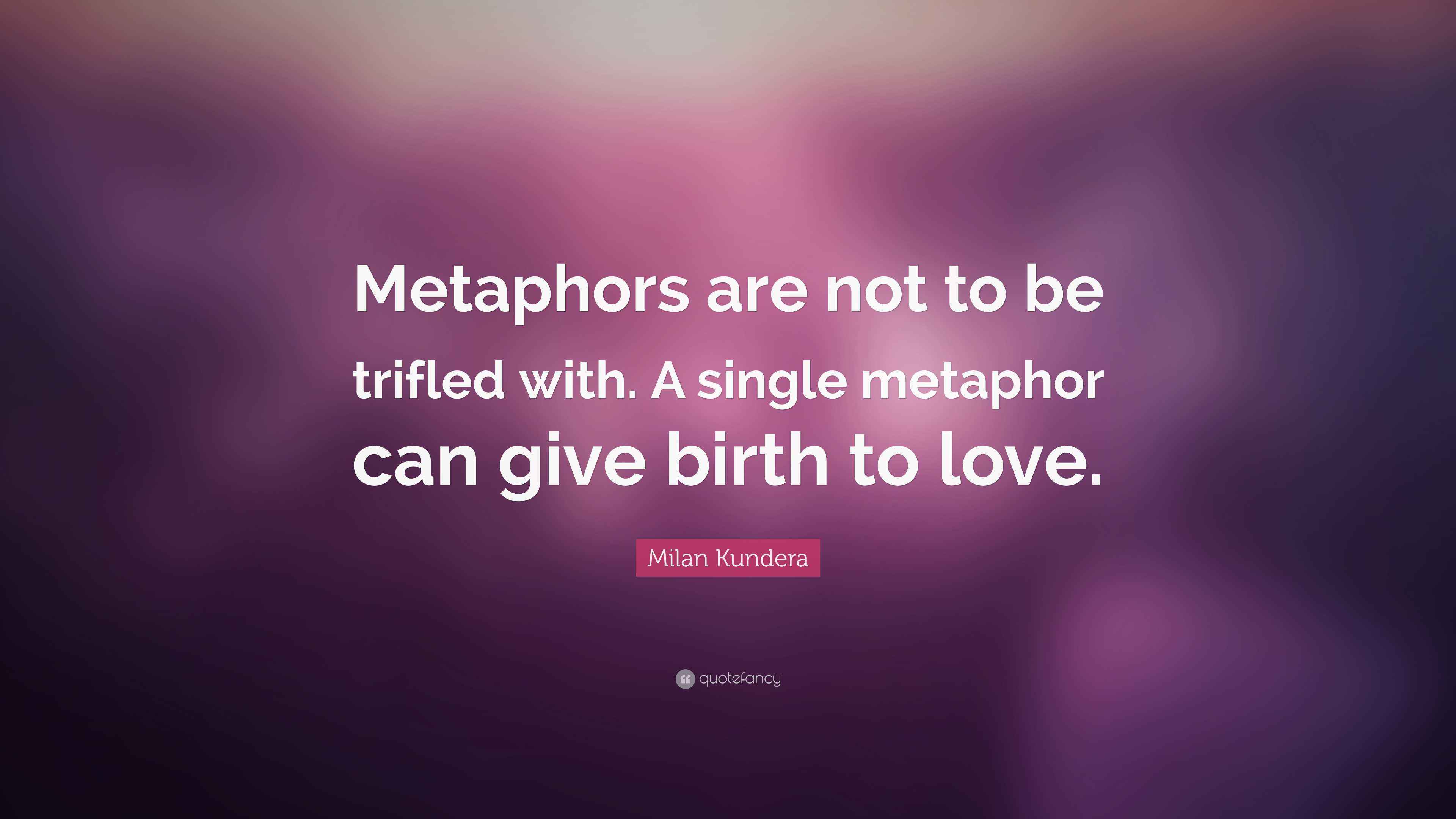 Milan Kundera Quote: “Metaphors are not to be trifled with. A single ...