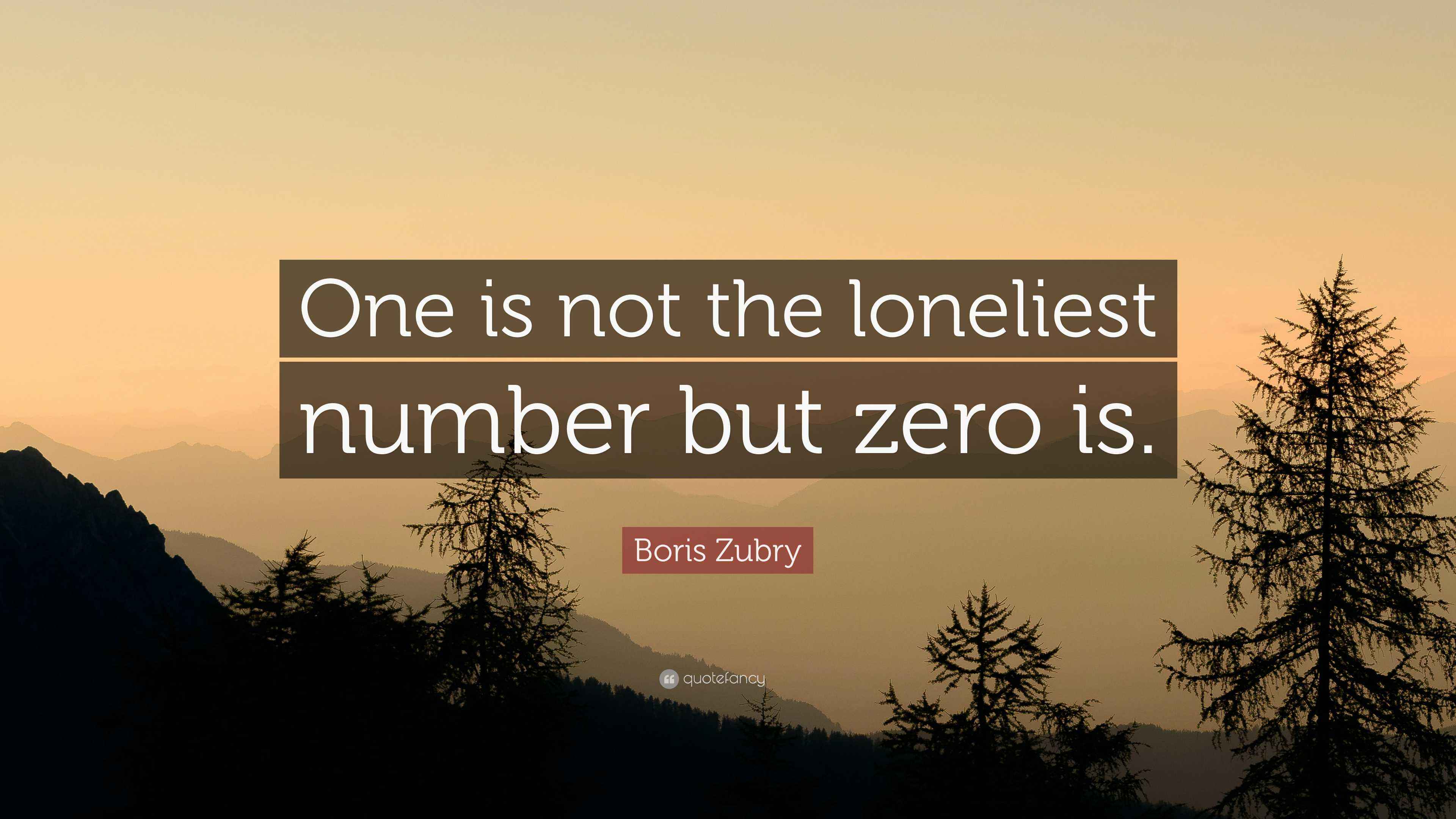 Boris Zubry Quote: “One is not the loneliest number but zero is.”