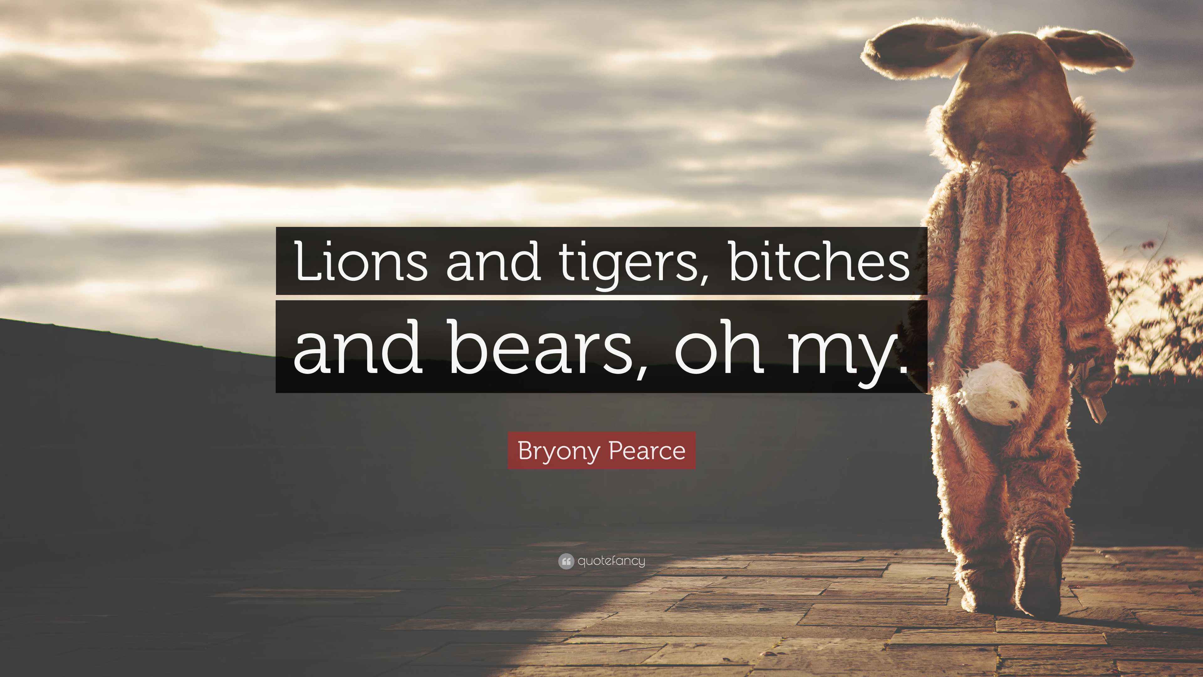 Bryony Pearce Quote: “Lions and tigers, bitches and bears, oh my.”