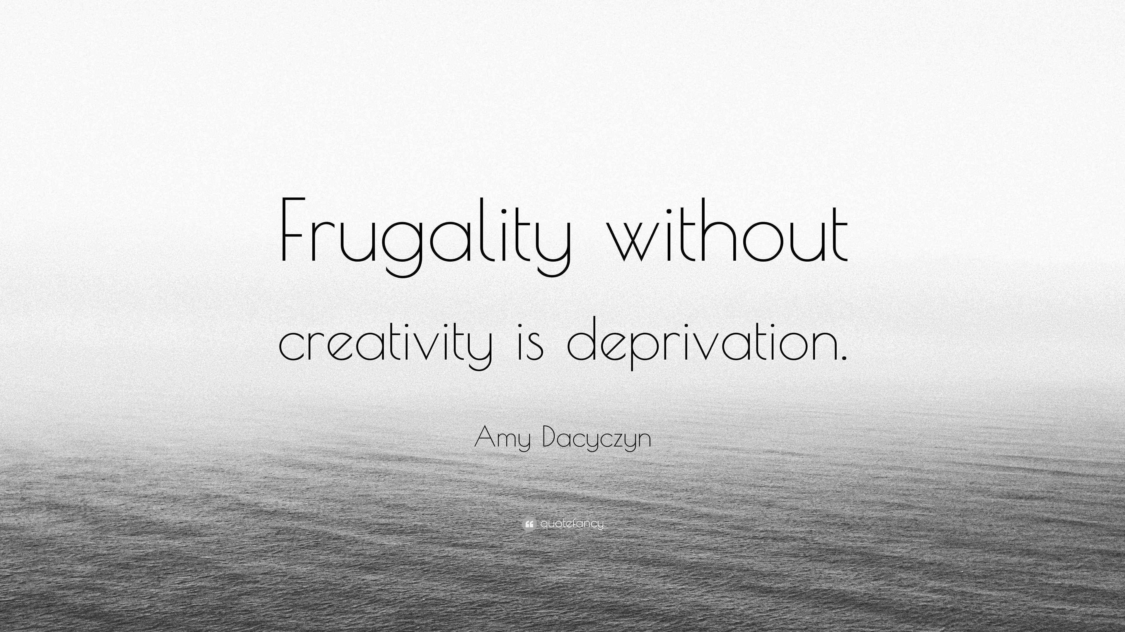 Amy Dacyczyn Quote: “Frugality without creativity is deprivation.”