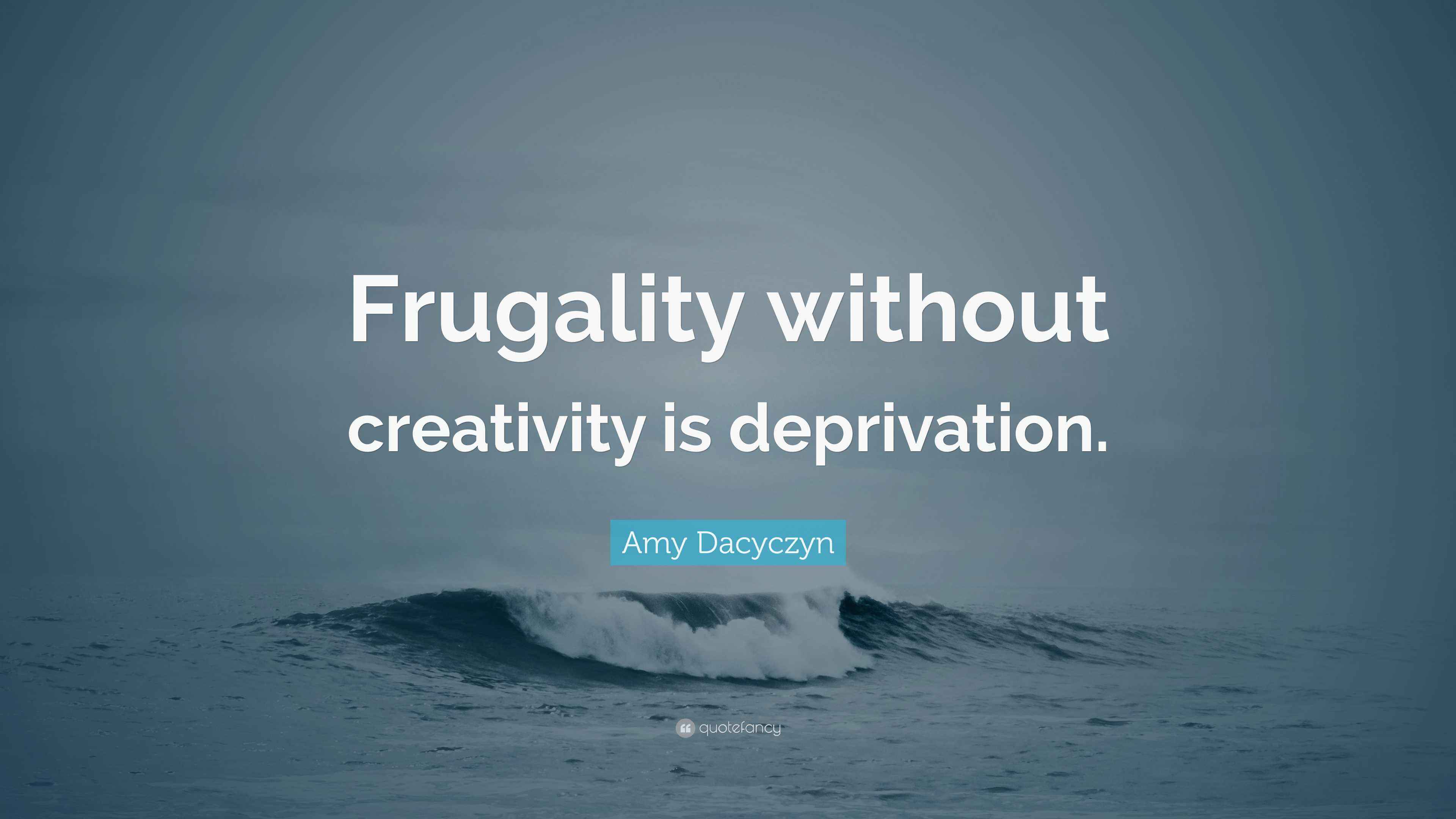 Amy Dacyczyn Quote: “Frugality without creativity is deprivation.”