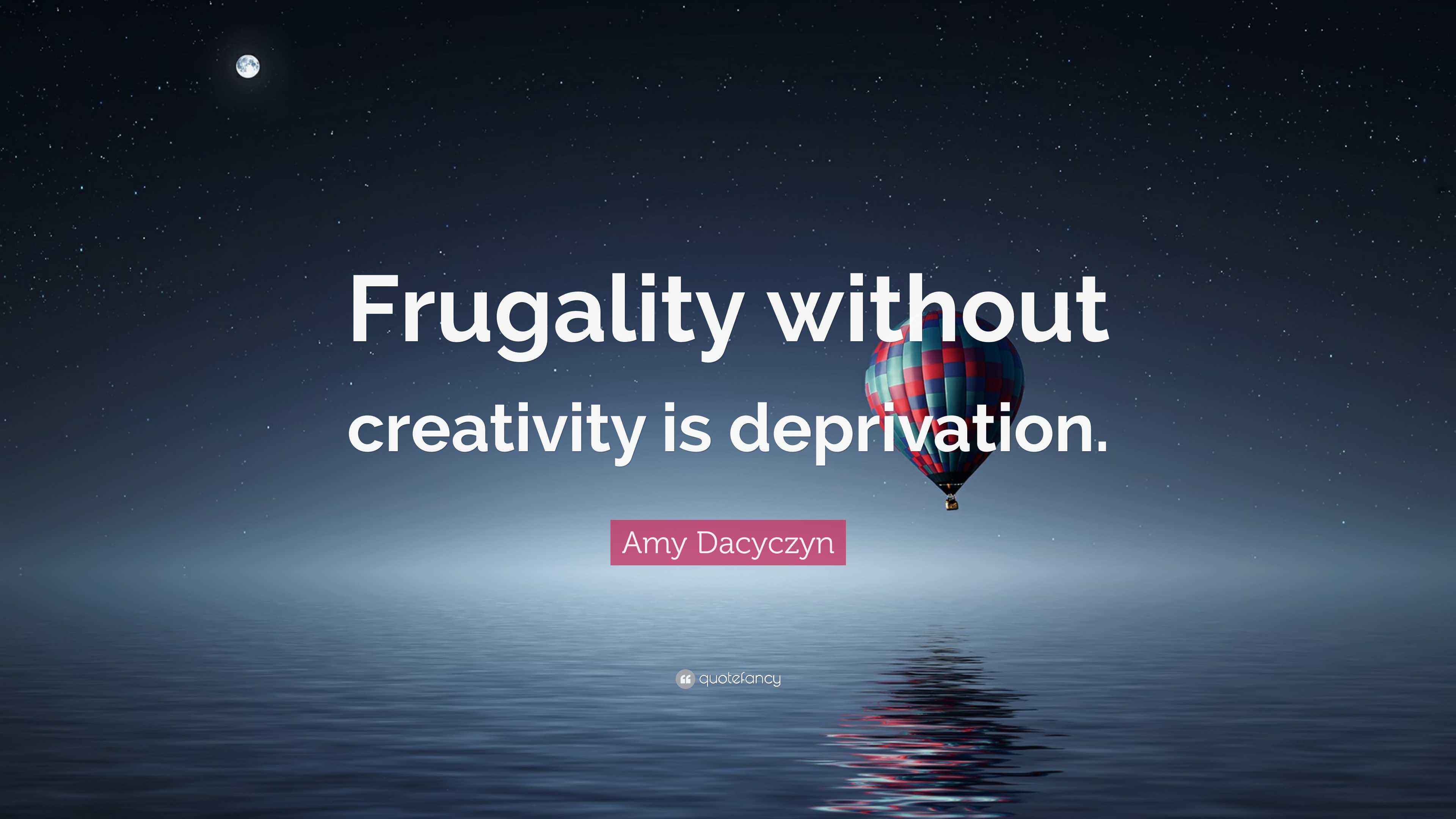 Amy Dacyczyn Quote: “Frugality without creativity is deprivation.”